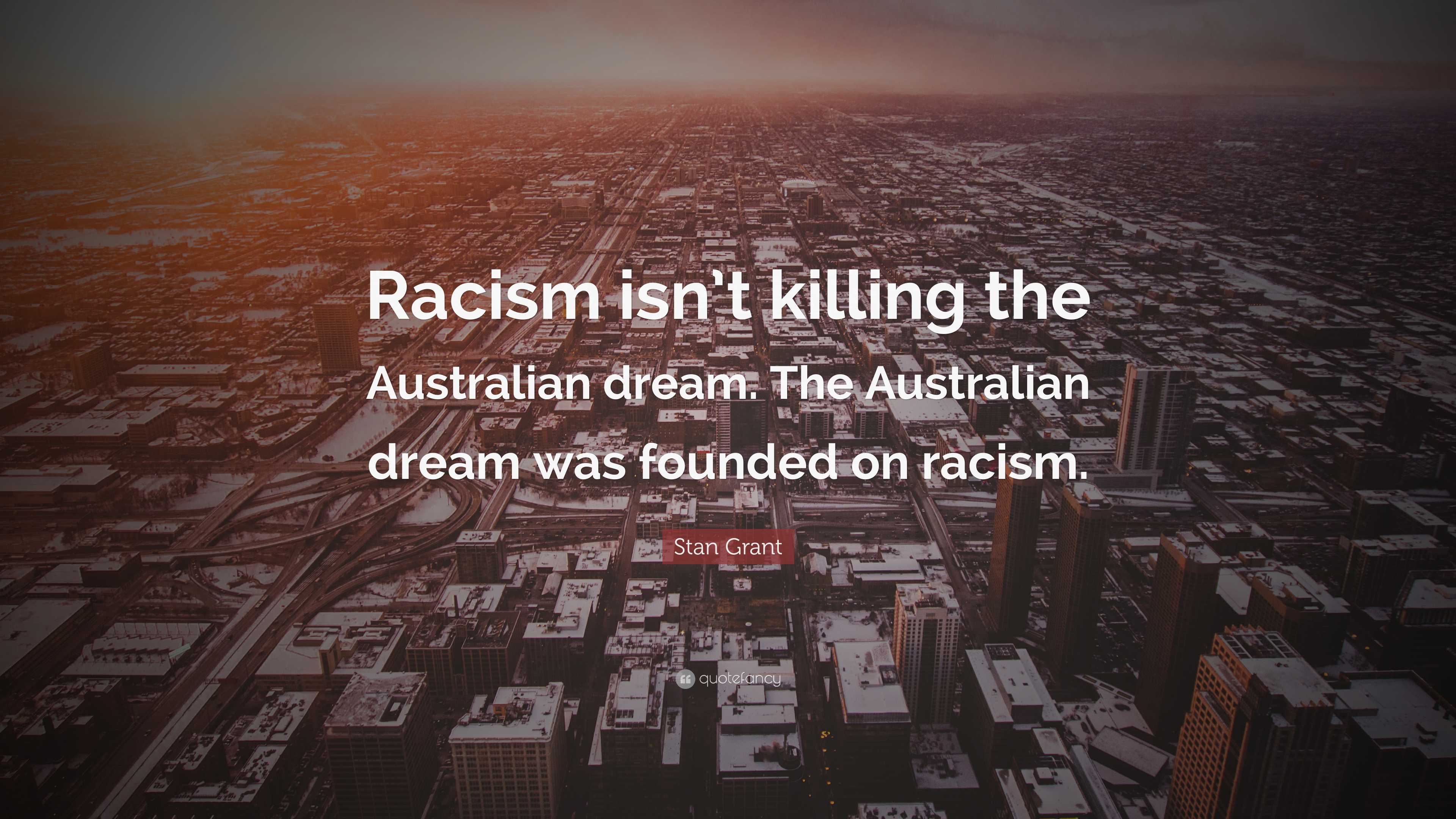 Stan Grant Quote: “Racism isn’t killing the Australian dream. The ...