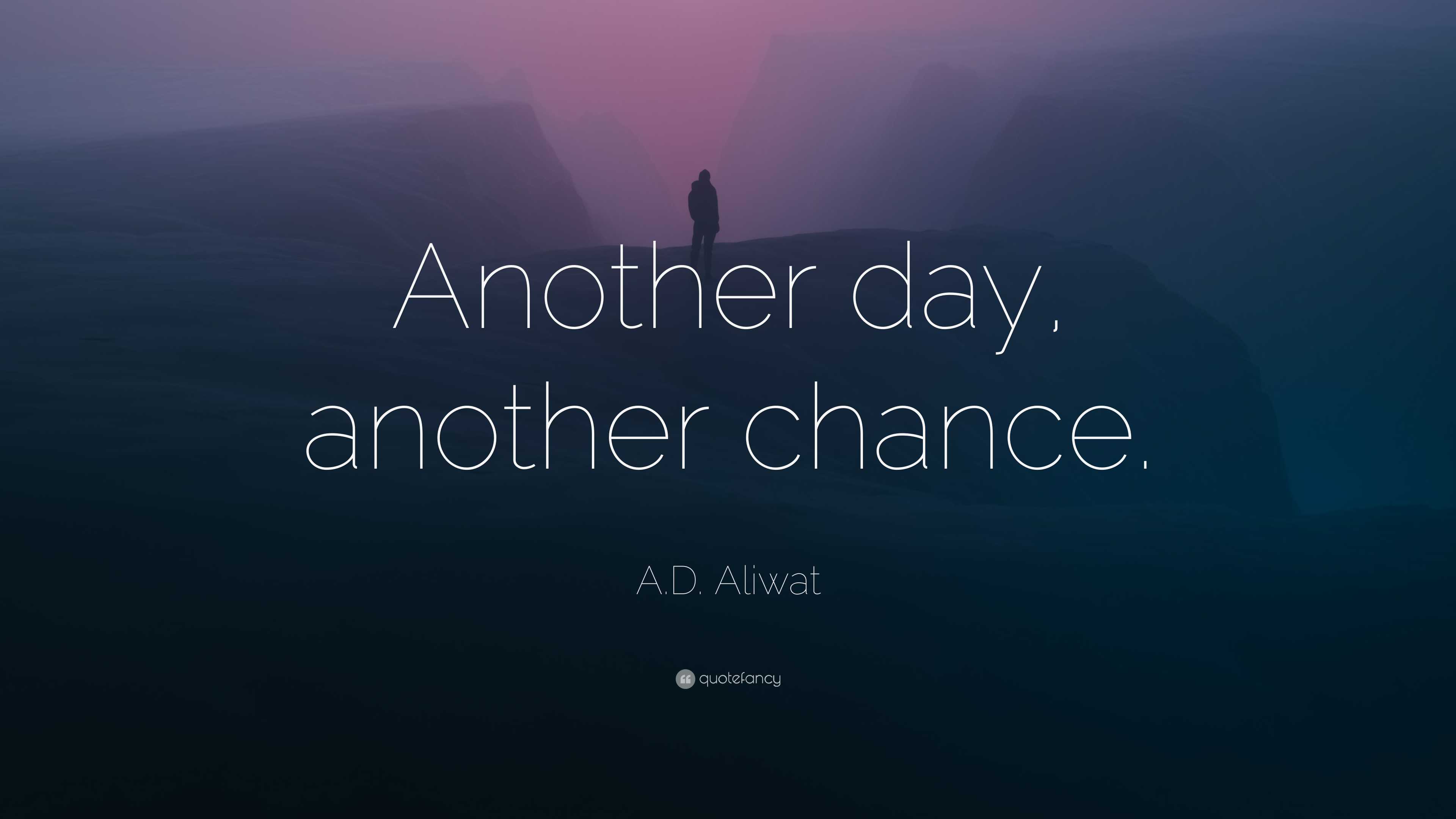 A.D. Aliwat Quote: “Another day, another chance.”