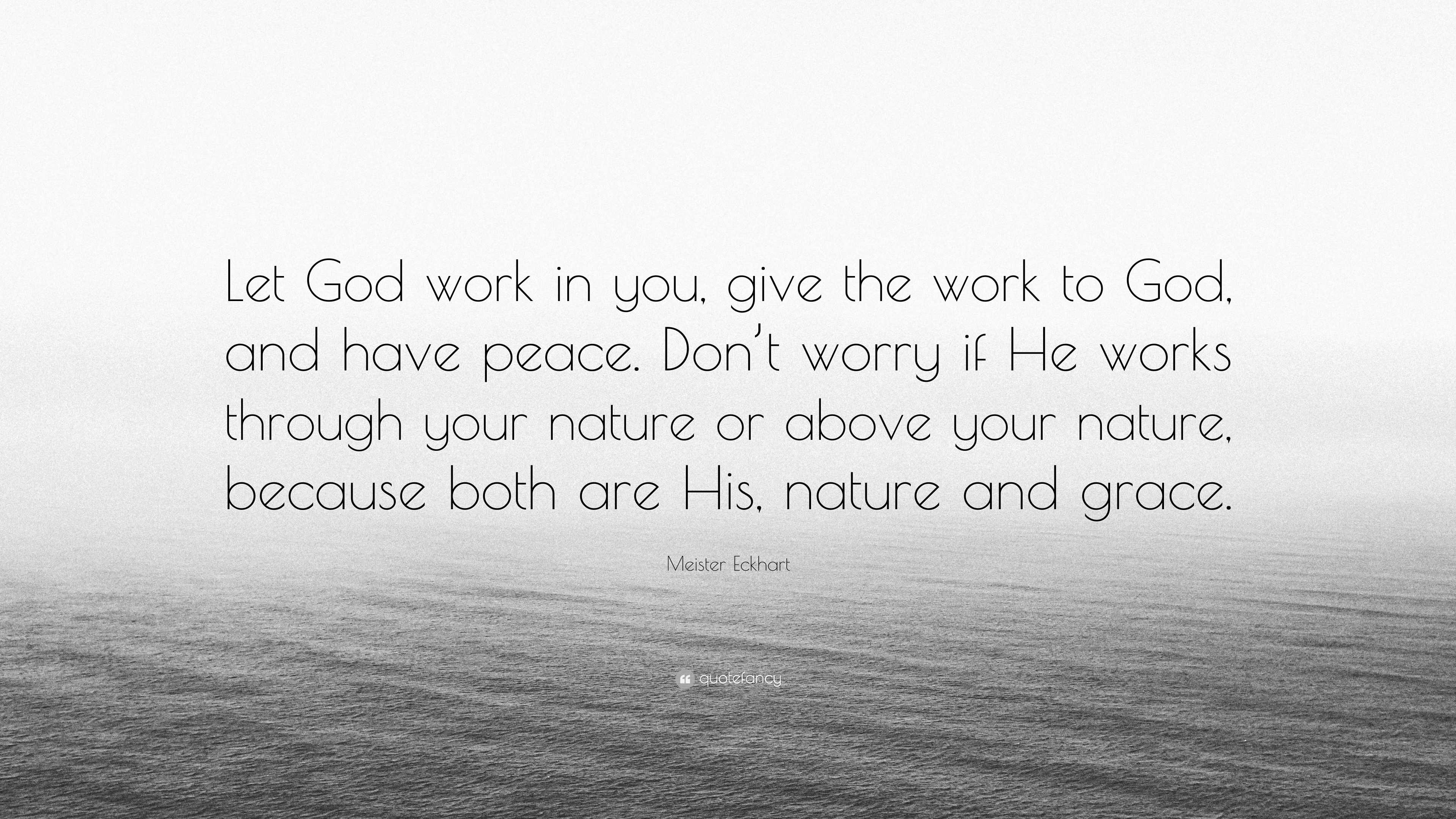 Meister Eckhart Quote: “Let God work in you, give the work to God, and ...