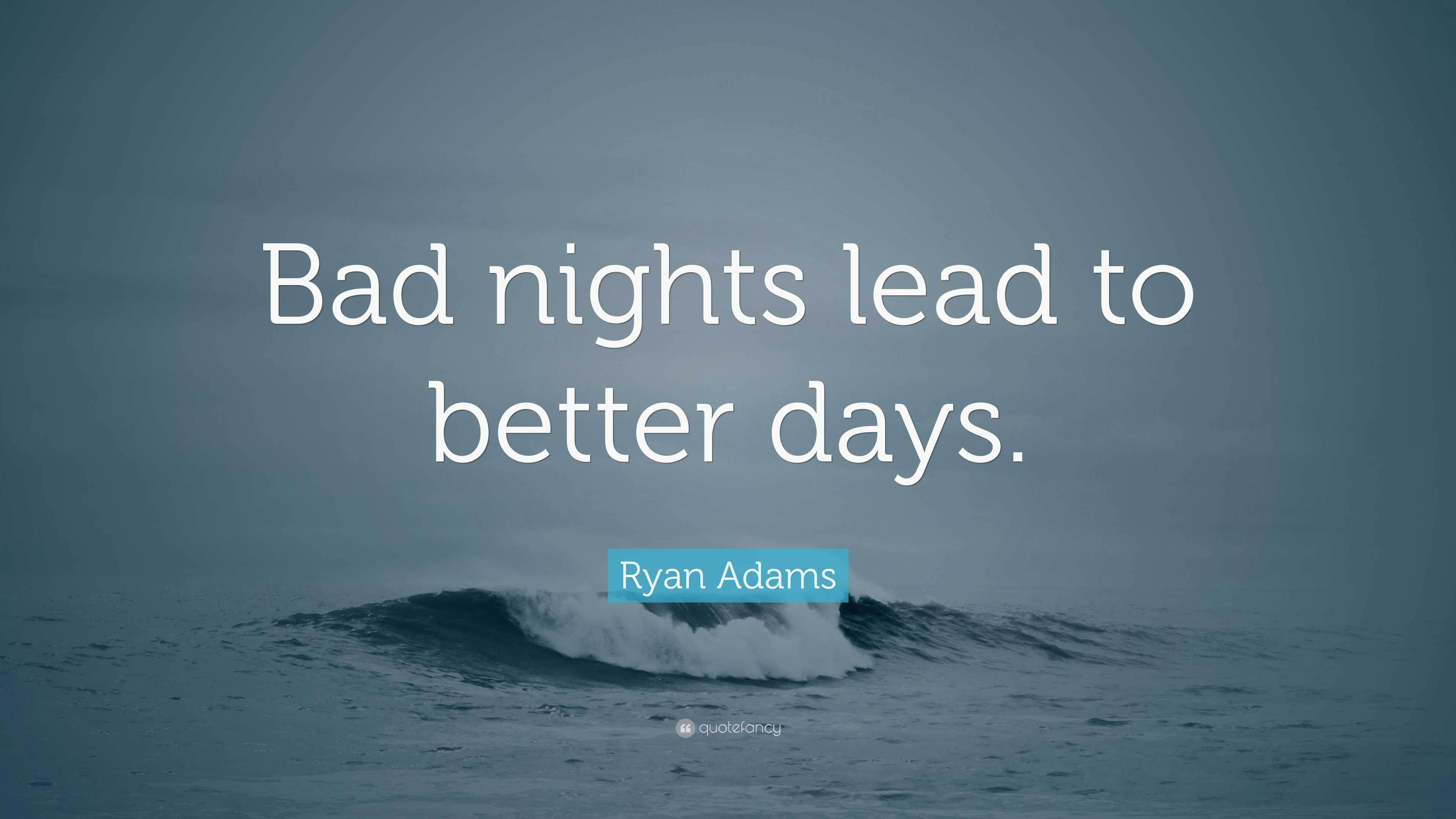 Ryan Adams Quote: “Bad nights lead to better days.”