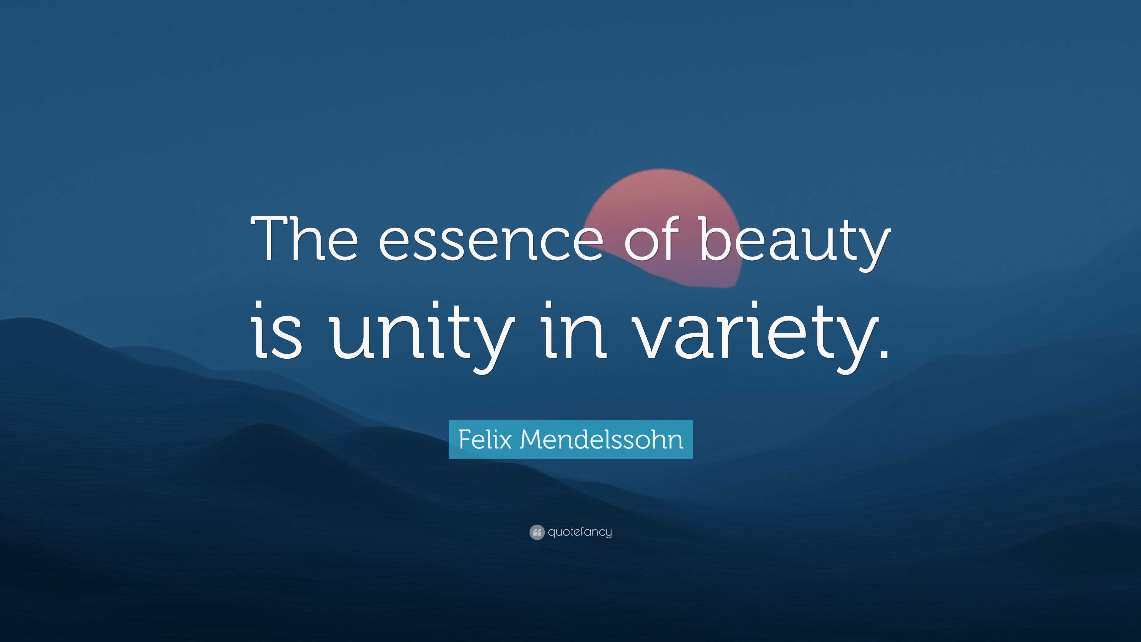Felix Mendelssohn Quote: “The essence of beauty is unity in variety.”