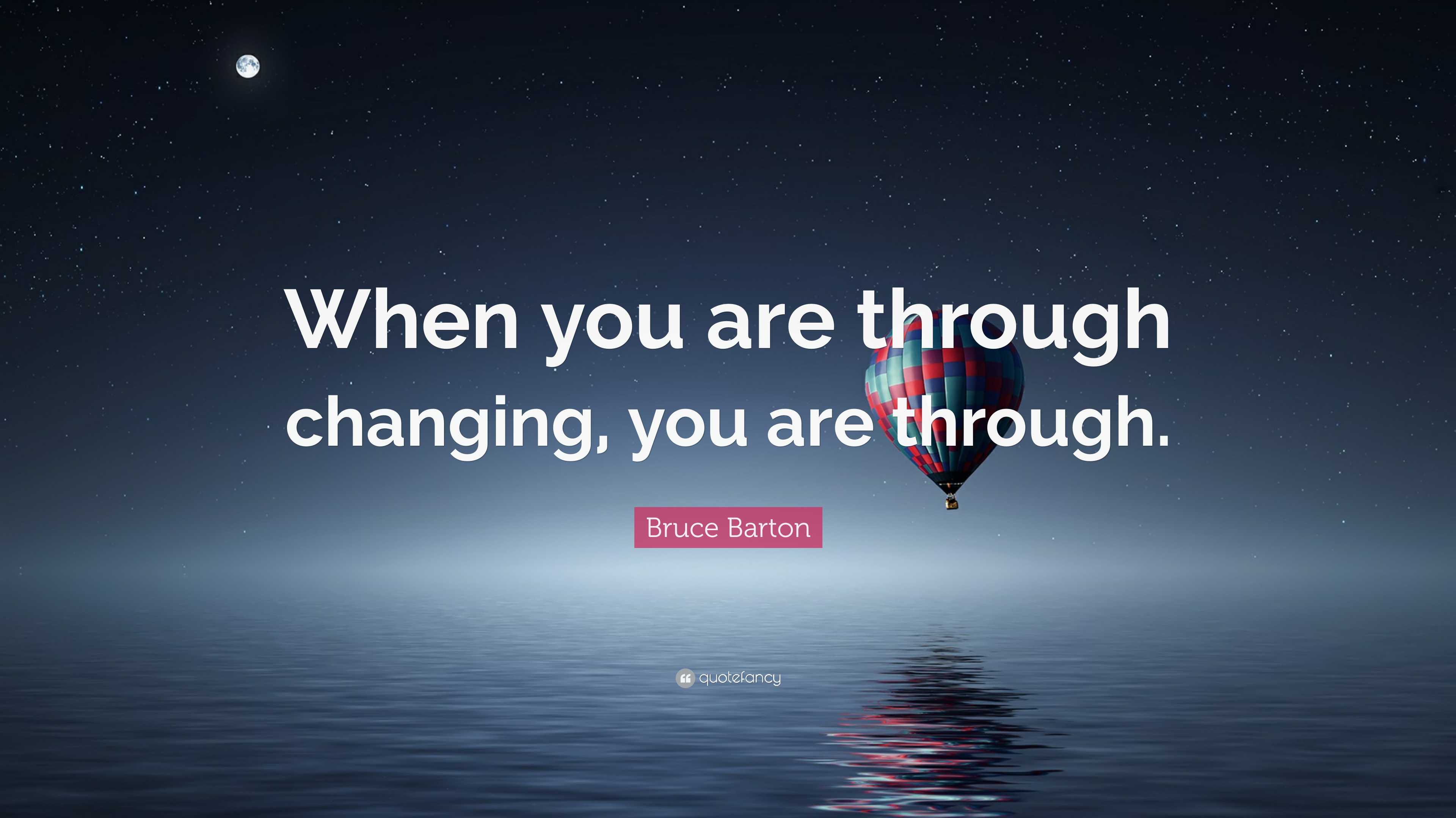 Bruce Barton Quote: “When you are through changing, you are through.”
