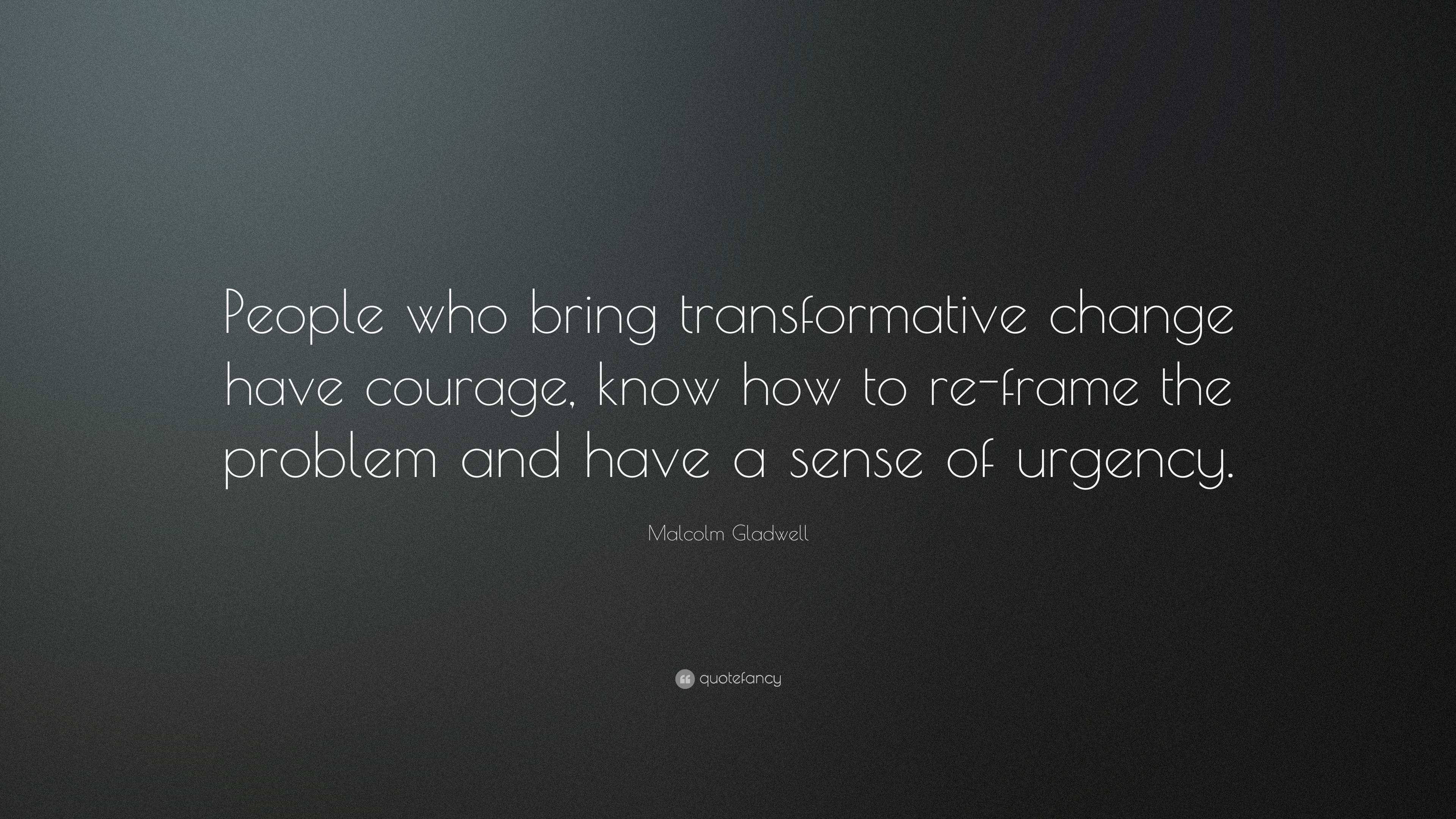 Malcolm Gladwell Quote: “People who bring transformative change have ...