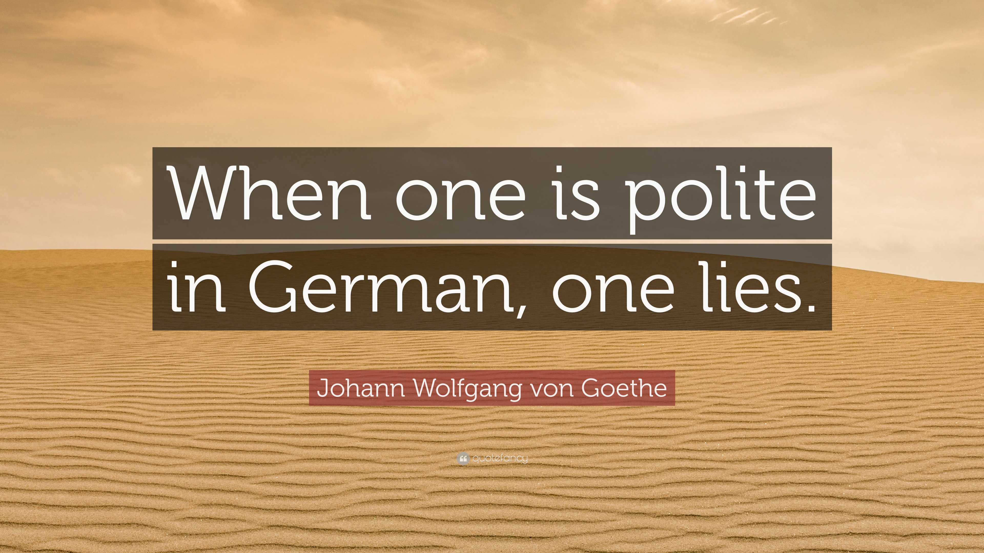 Johann Wolfgang von Goethe Quote: “When one is polite in German, one lies.”