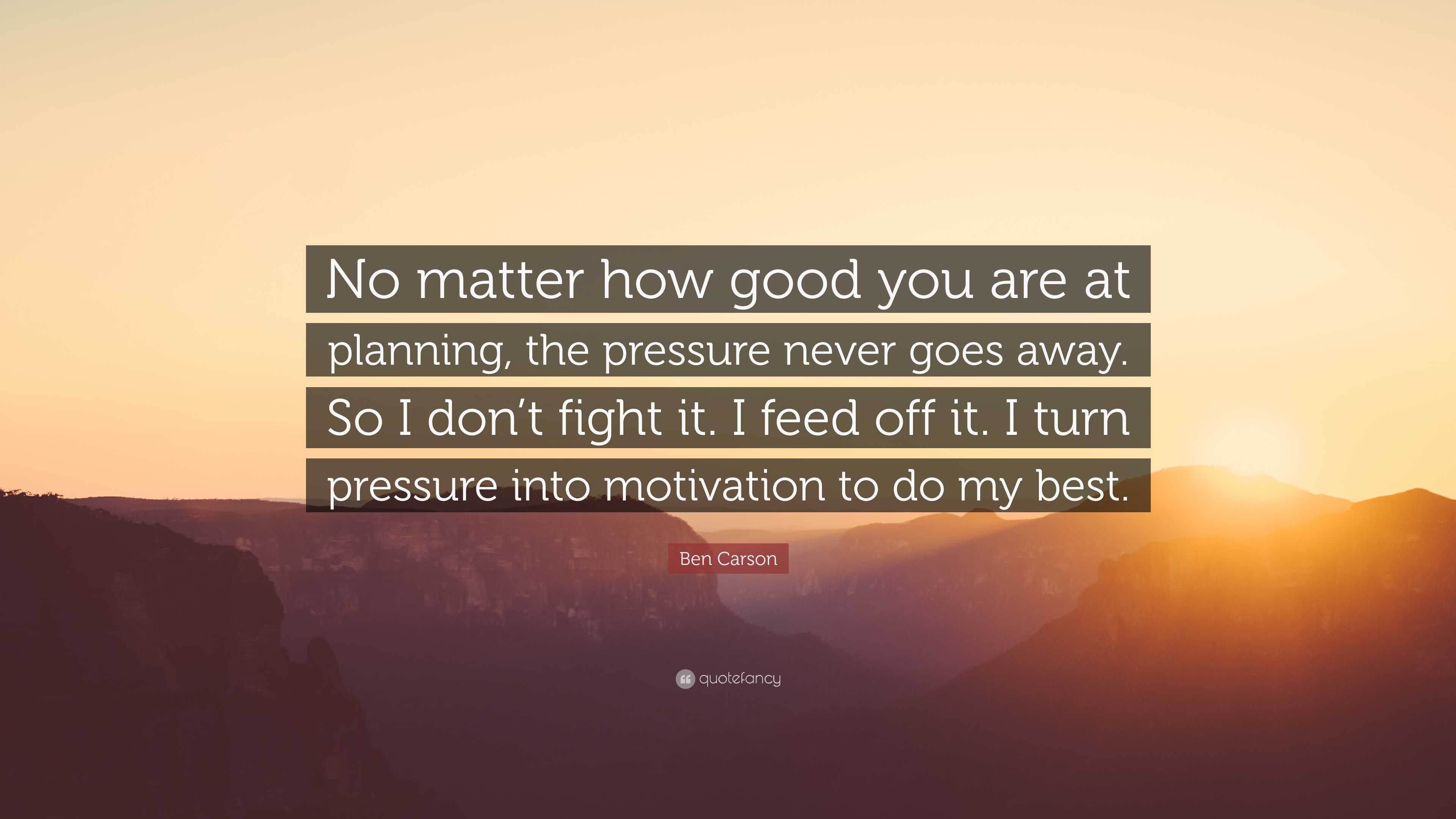 Ben Carson Quote: “No matter how good you are at planning, the pressure ...