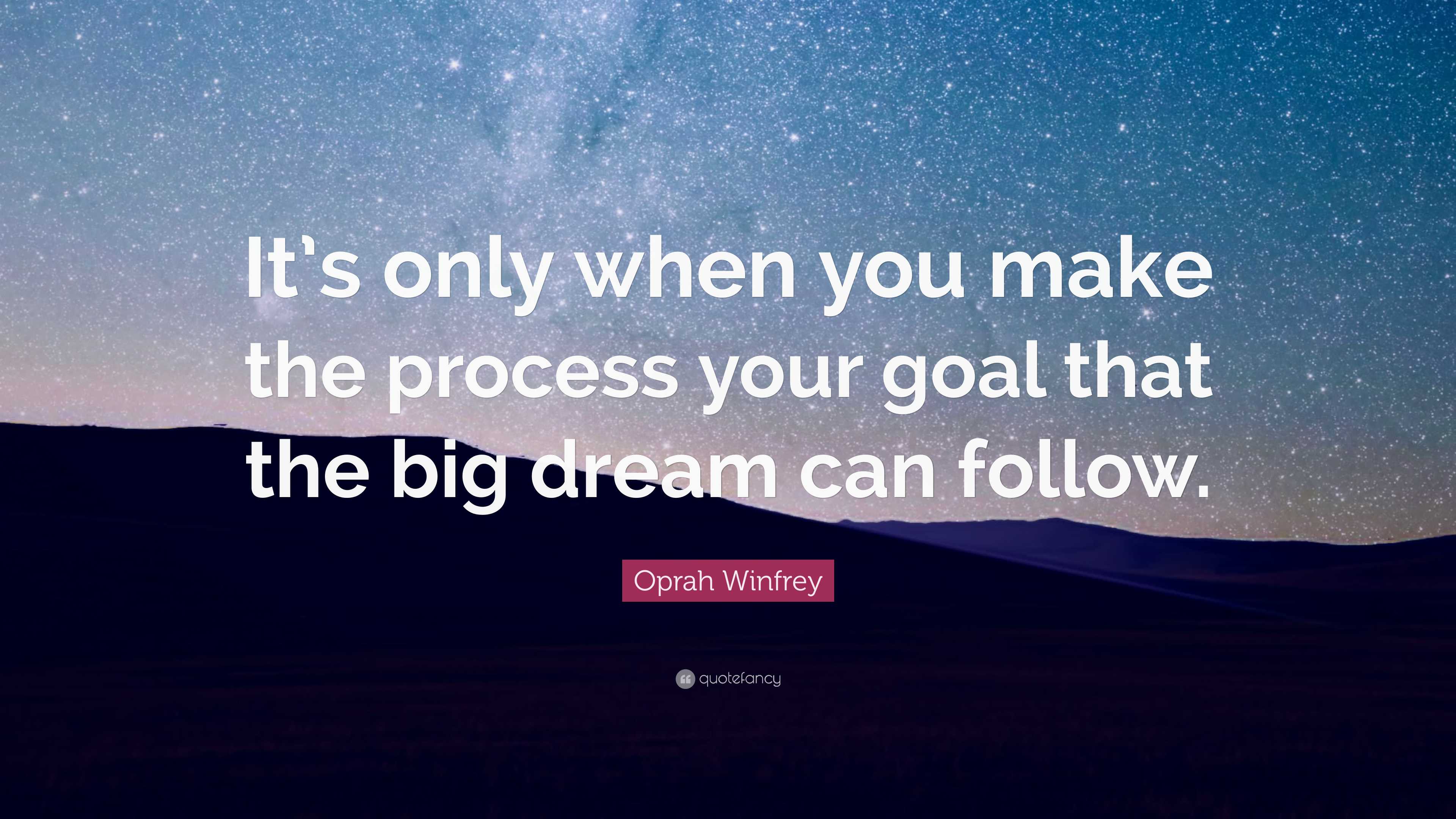 Oprah Winfrey Quote: “It’s only when you make the process your goal ...
