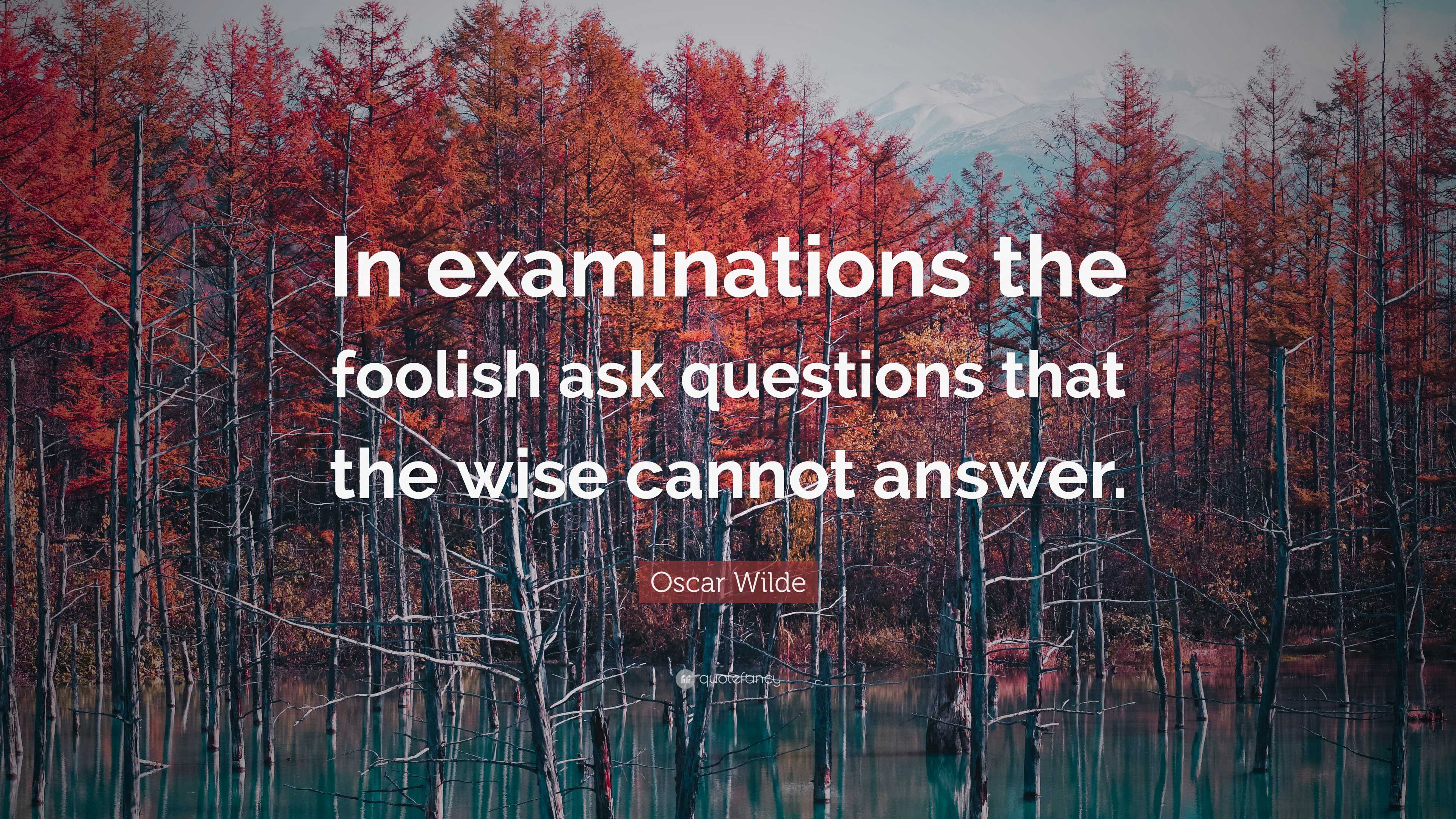 Oscar Wilde Quote: “In examinations the foolish ask questions that the ...