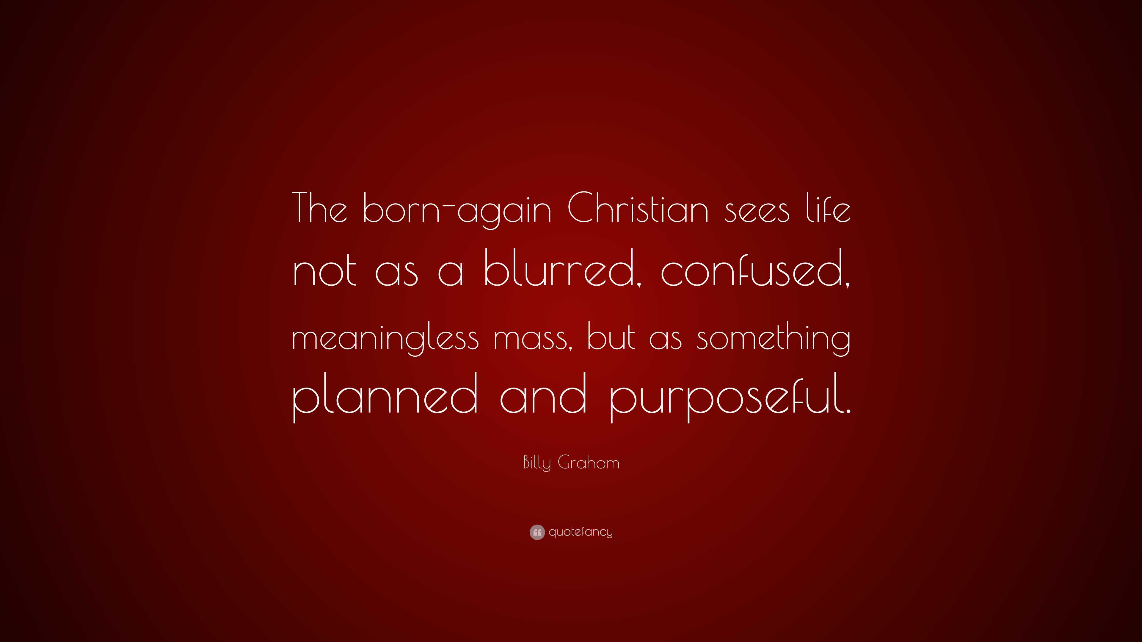 Billy Graham Quote: “The born-again Christian sees life not as a ...