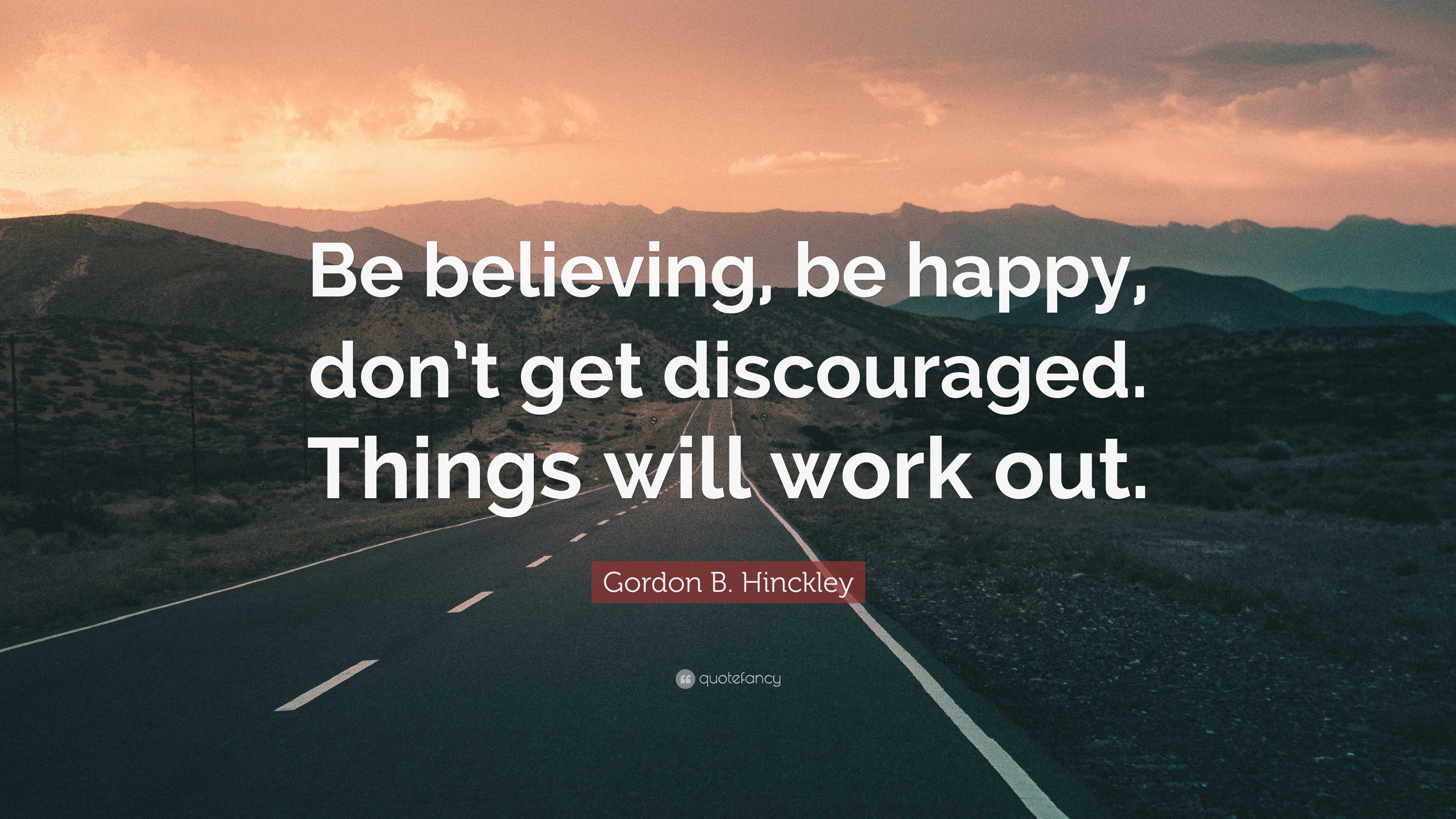 Gordon B. Hinckley Quote: “Be believing, be happy, don’t get ...
