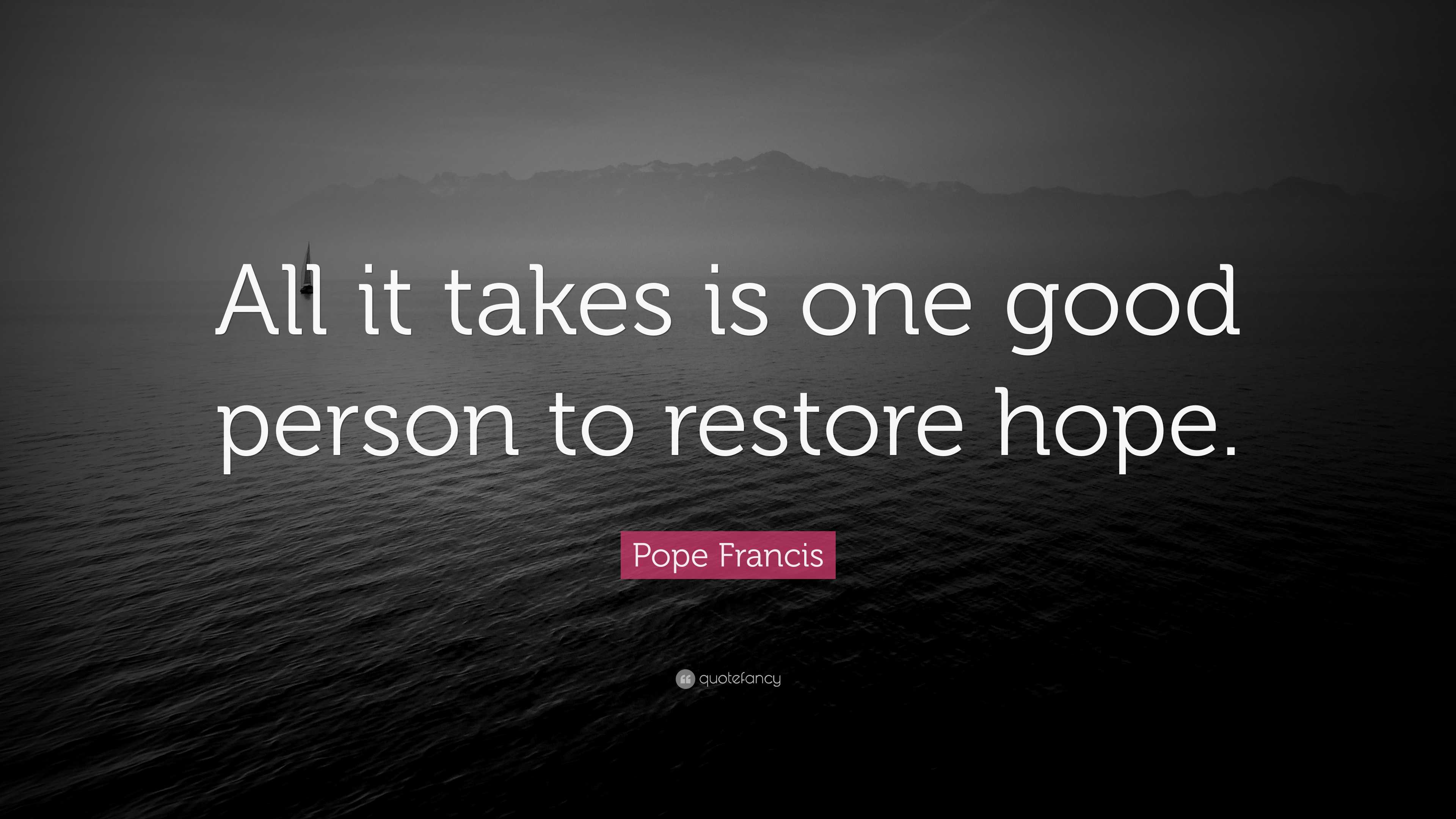 Pope Francis Quote: “All it takes is one good person to restore hope.”