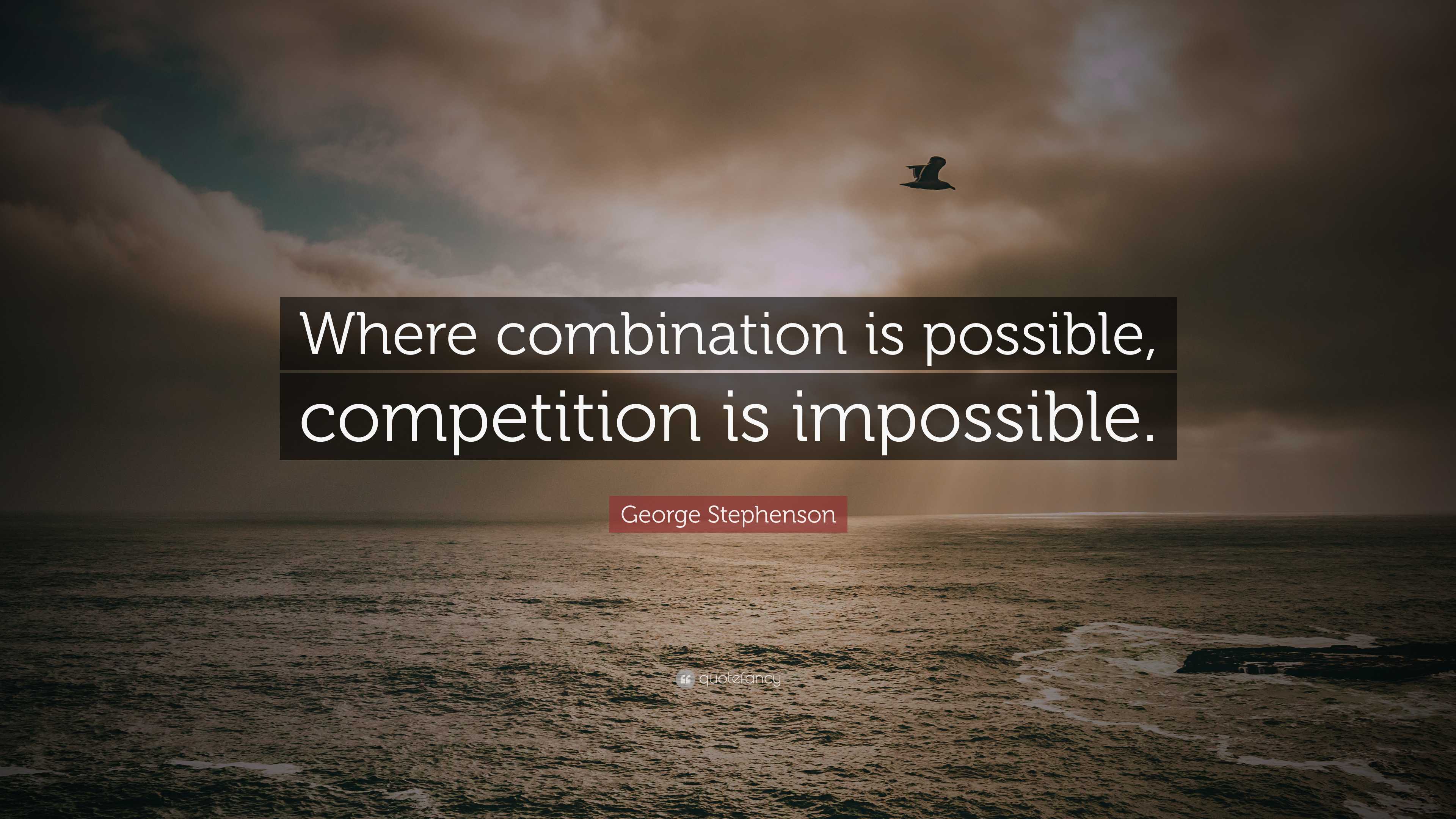George Stephenson Quote: “Where combination is possible, competition is ...