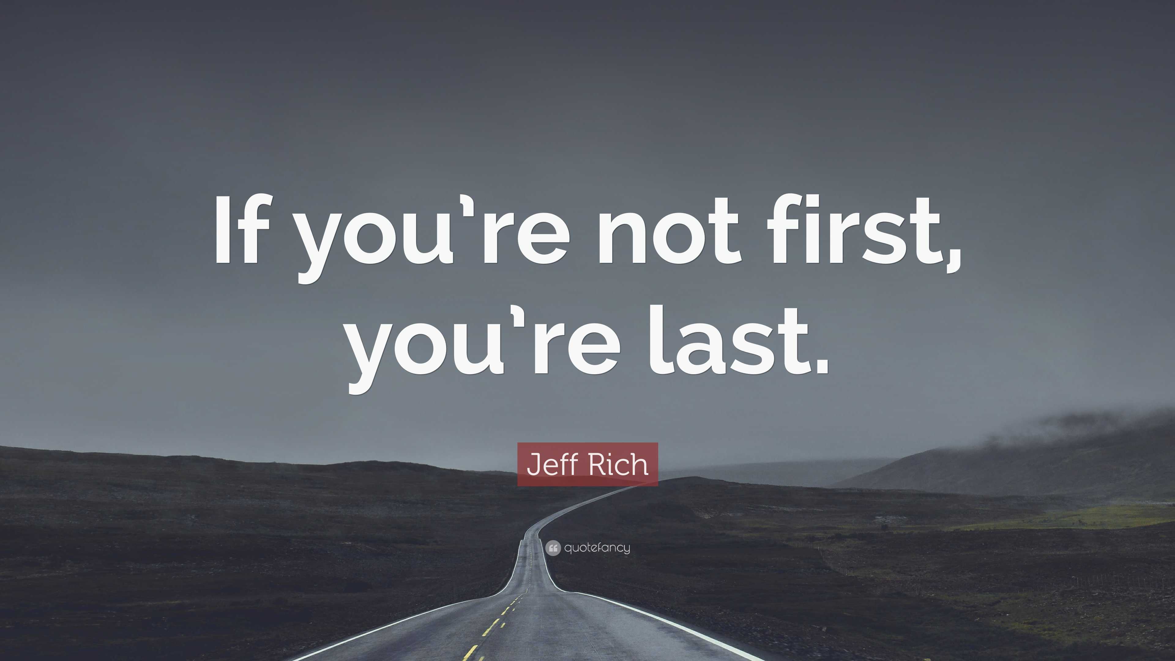Jeff Rich Quote: “If you’re not first, you’re last.”