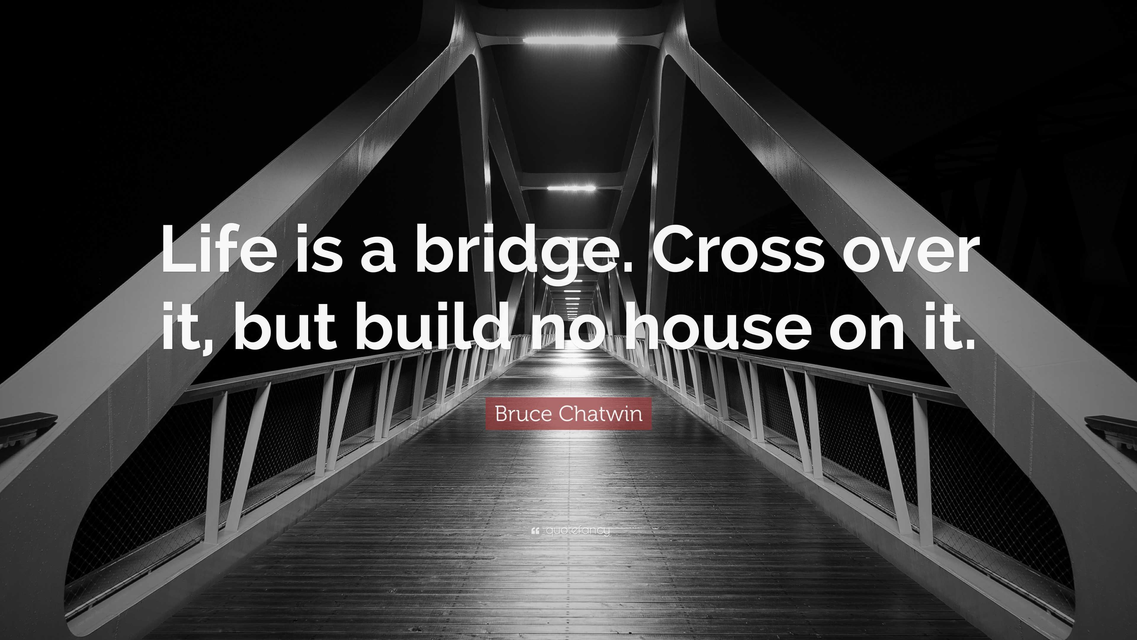 Bruce Chatwin Quote: “Life is a bridge. Cross over it, but build no ...