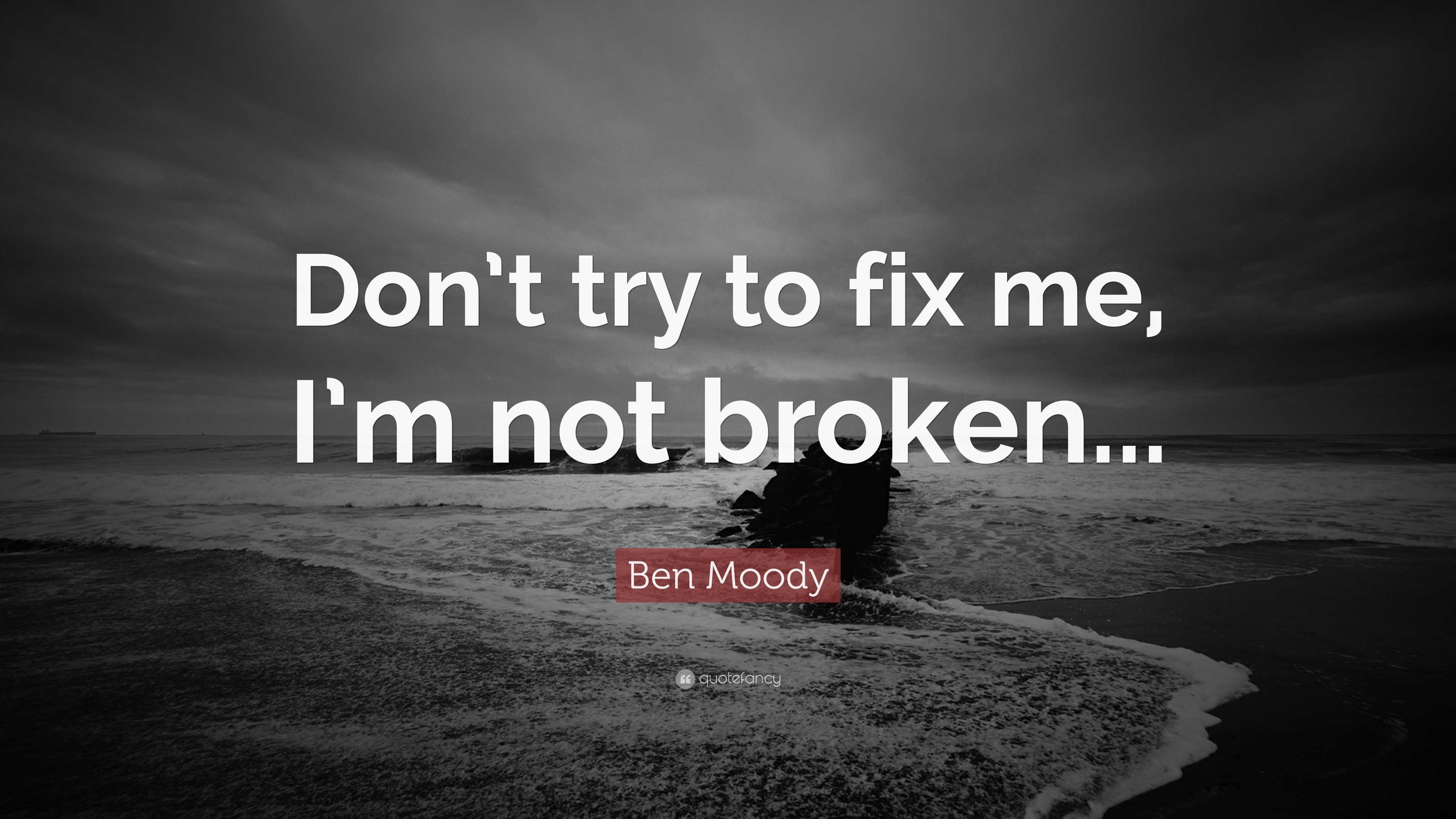 Ben Moody Quote: “Don’t try to fix me, I’m not broken...”