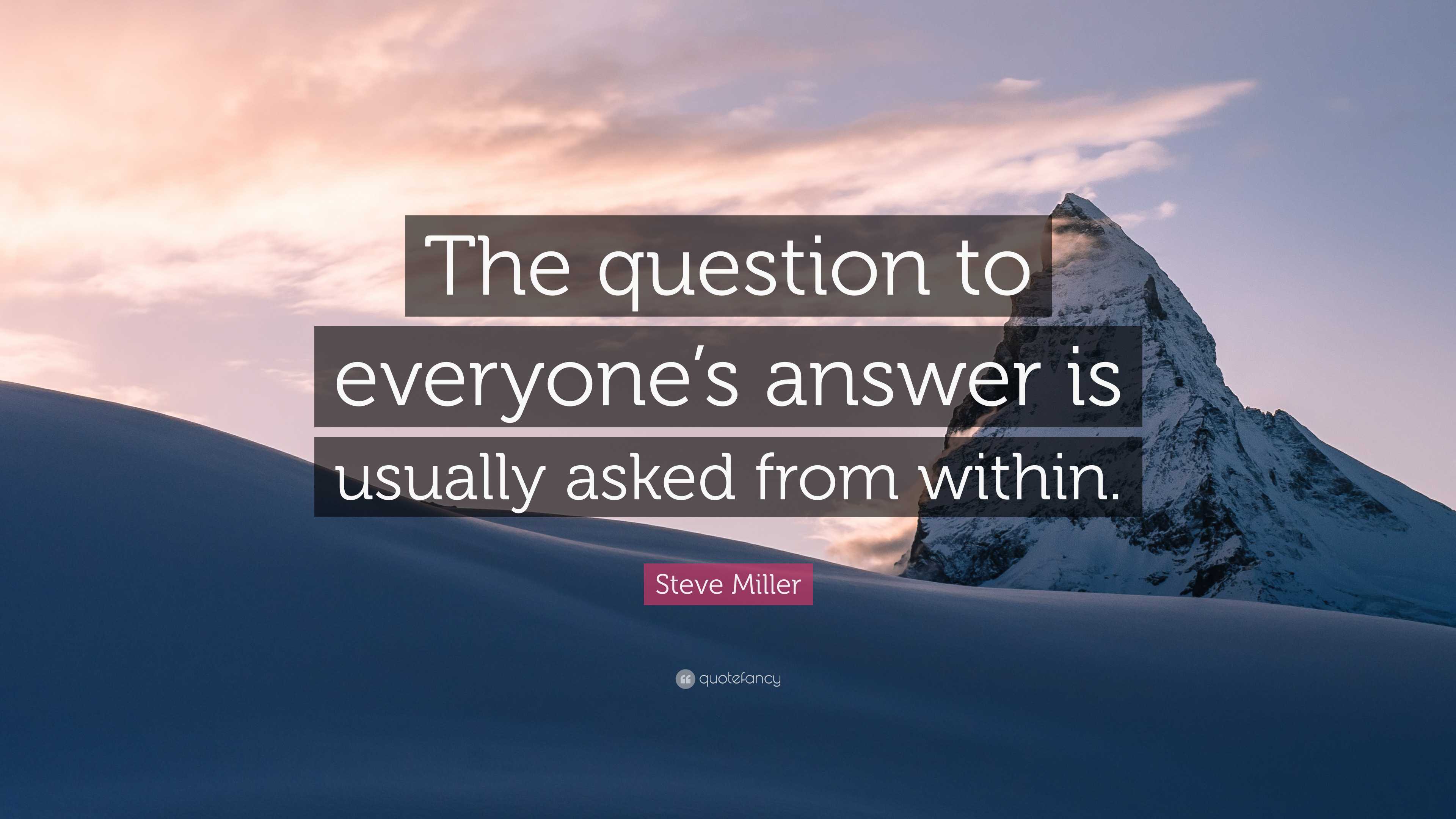 Steve Miller Quote: “The question to everyone’s answer is usually asked ...