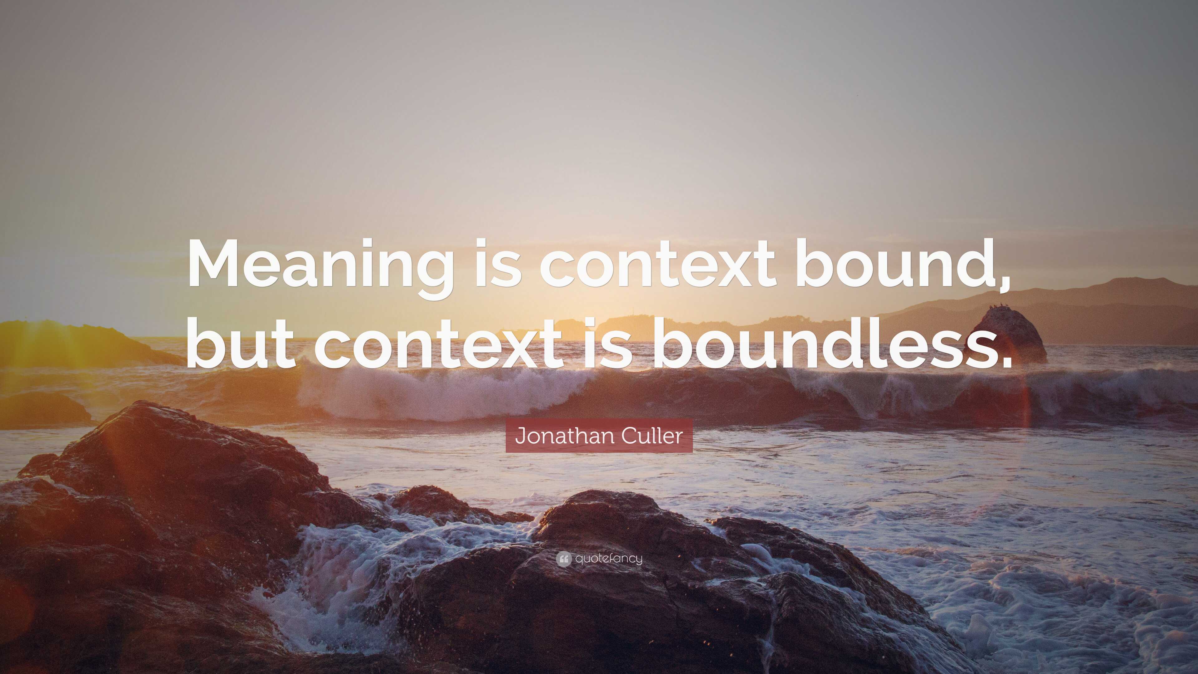 Jonathan Culler Quote: “Meaning is context bound, but context is ...