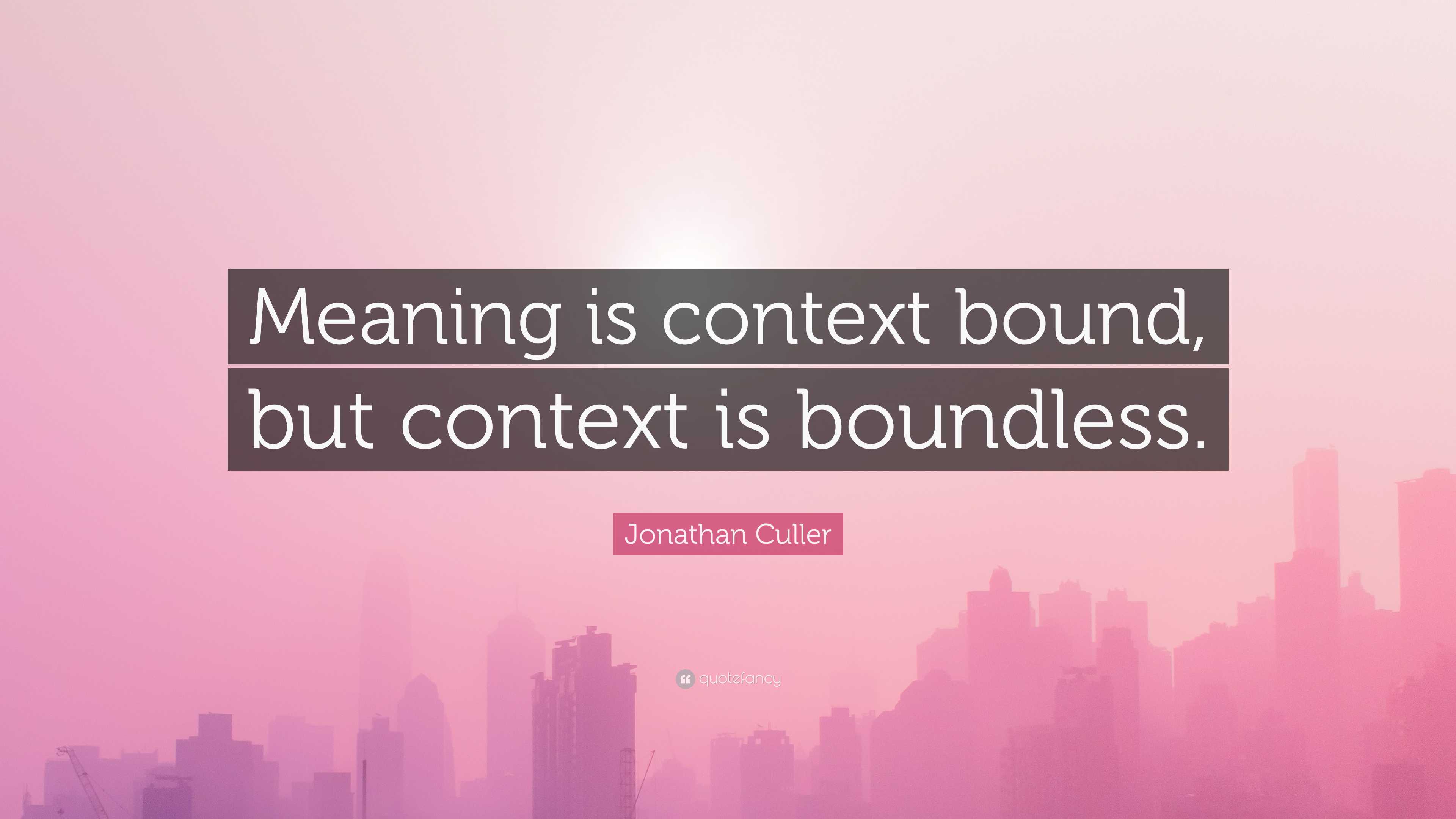 Jonathan Culler Quote: “Meaning is context bound, but context is ...