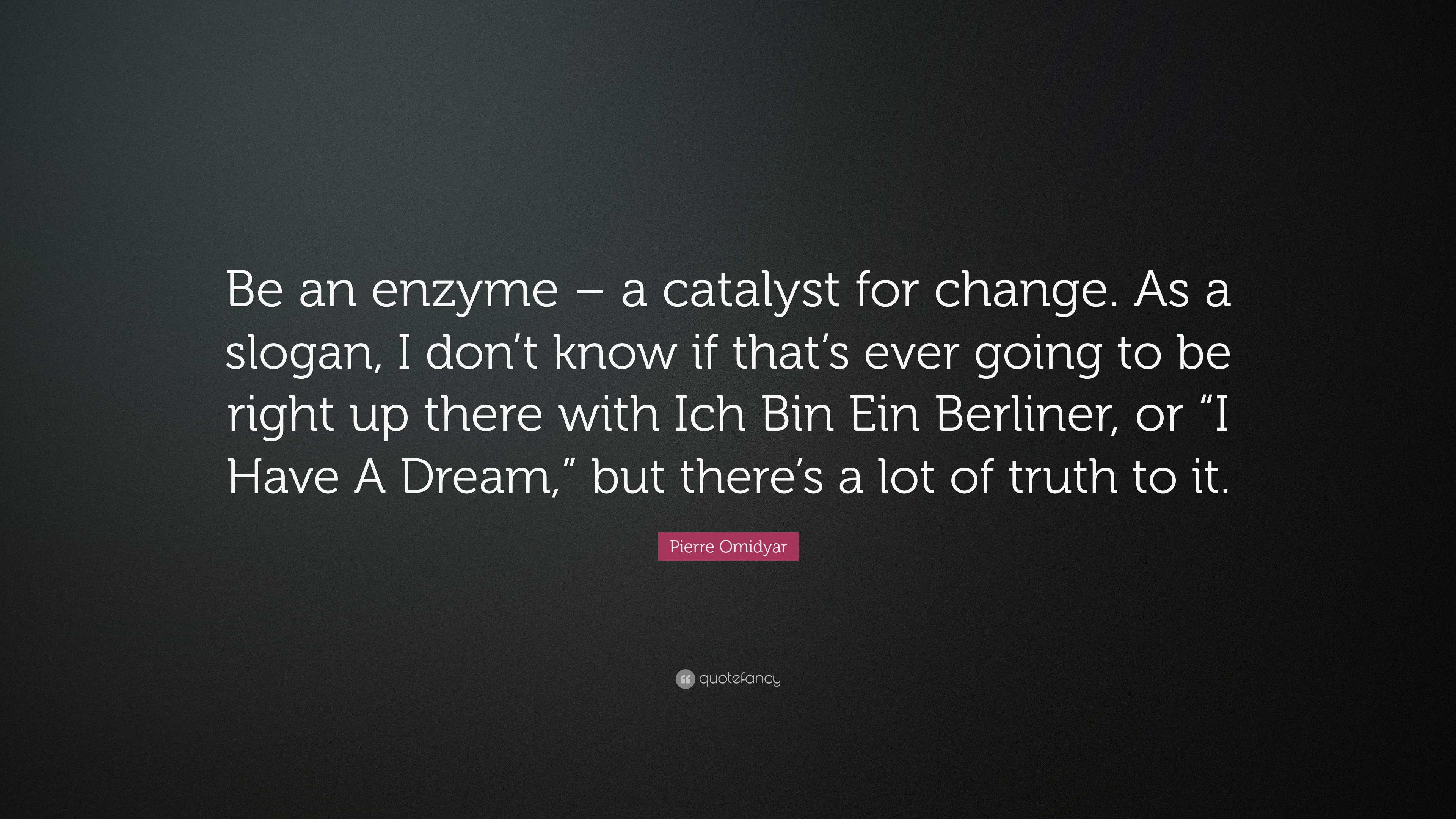 Pierre Omidyar Quote: “Be an enzyme – a catalyst for change. As a ...