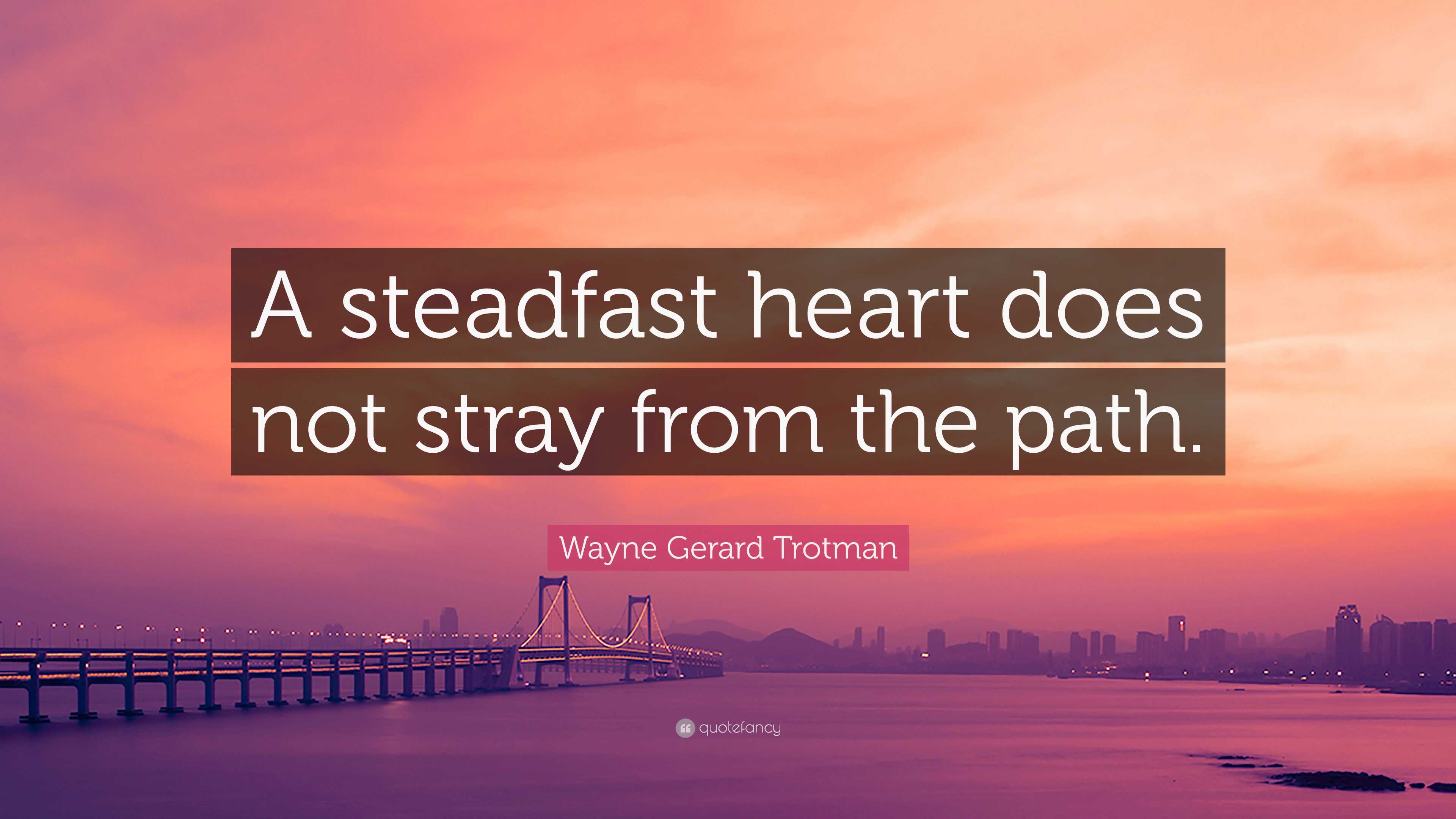 Wayne Gerard Trotman Quote: “A steadfast heart does not stray from the ...