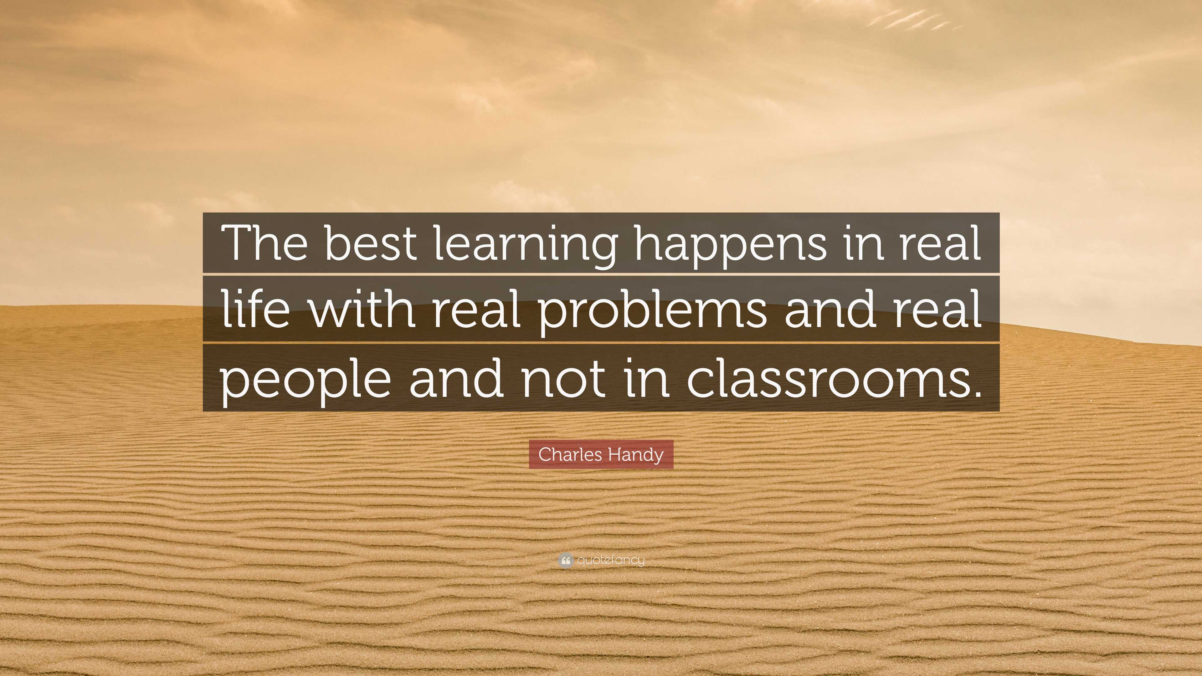 Charles Handy Quote: “The best learning happens in real life with real ...