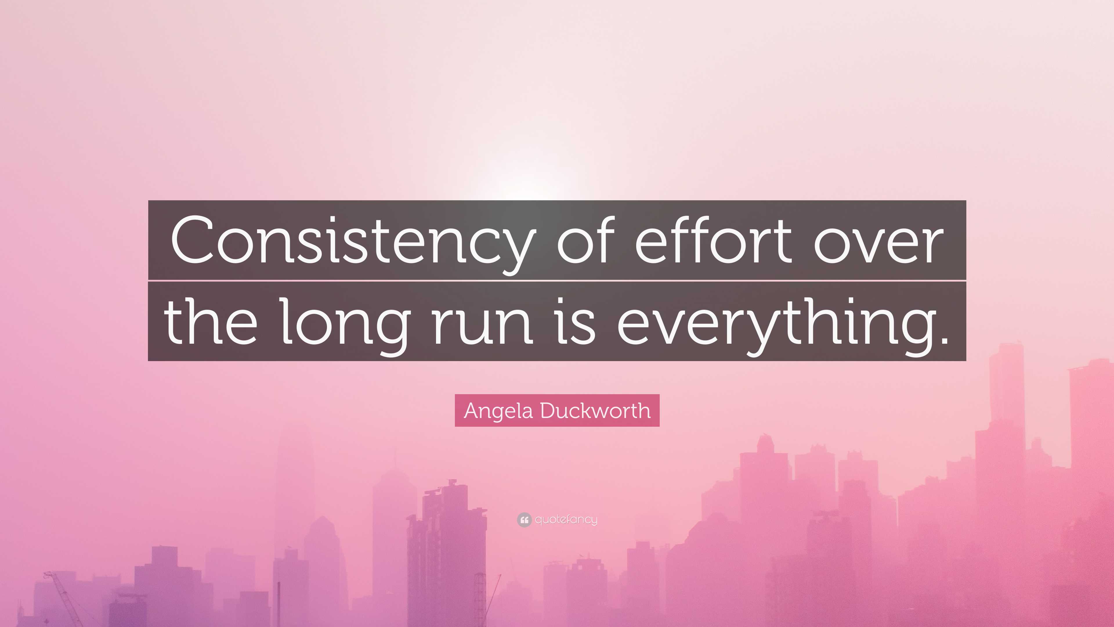 Angela Duckworth Quote: “Consistency of effort over the long run is ...
