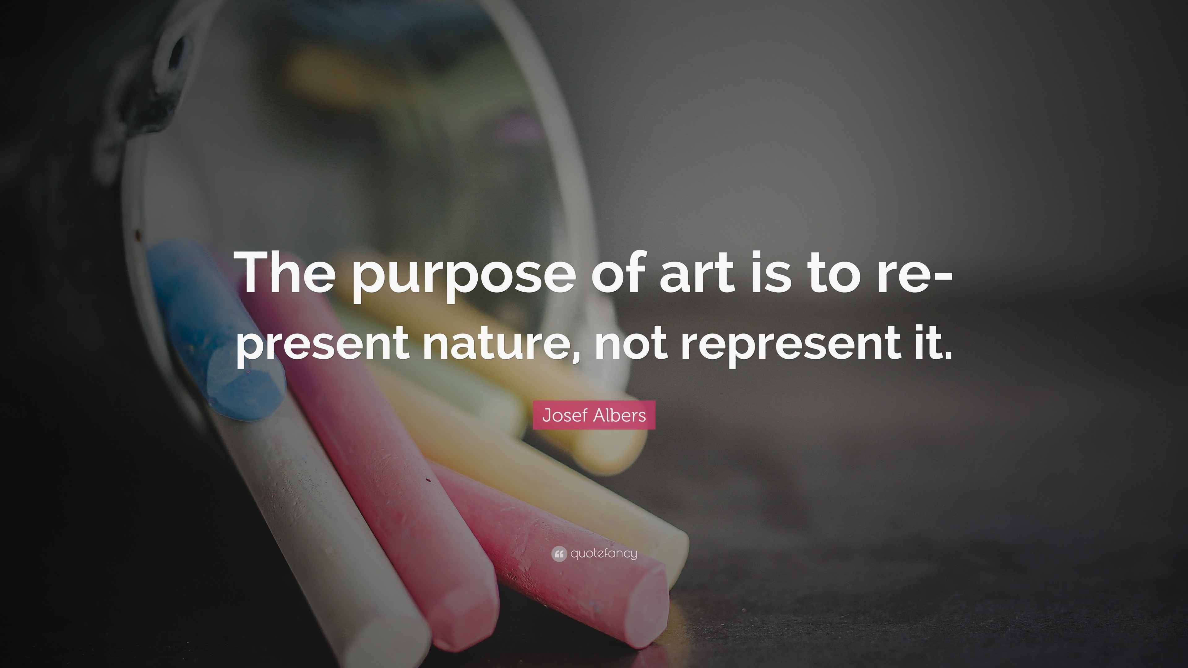 Josef Albers Quote: “The purpose of art is to re-present nature, not ...