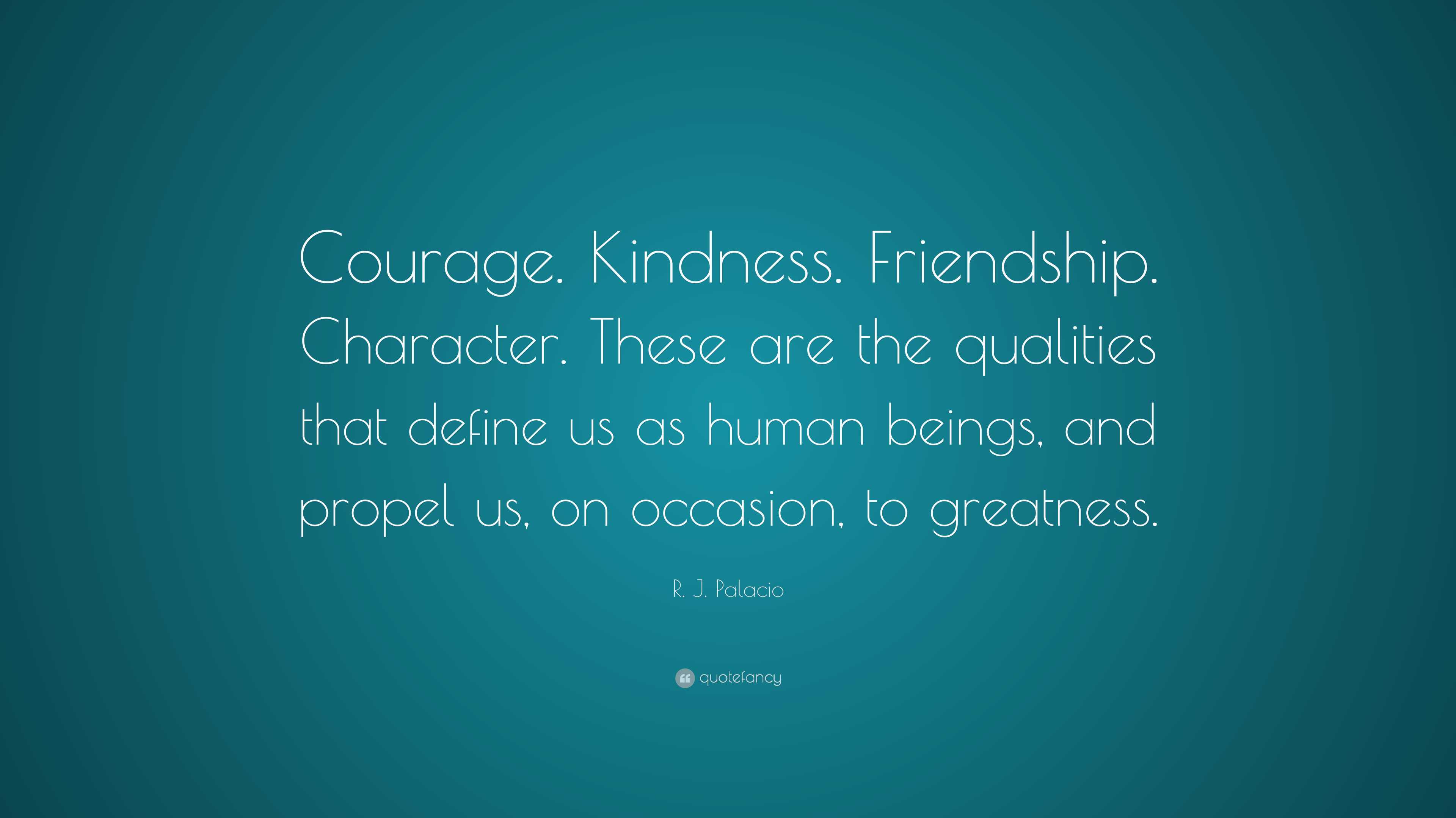 R. J. Palacio Quote: “Courage. Kindness. Friendship. Character. These ...