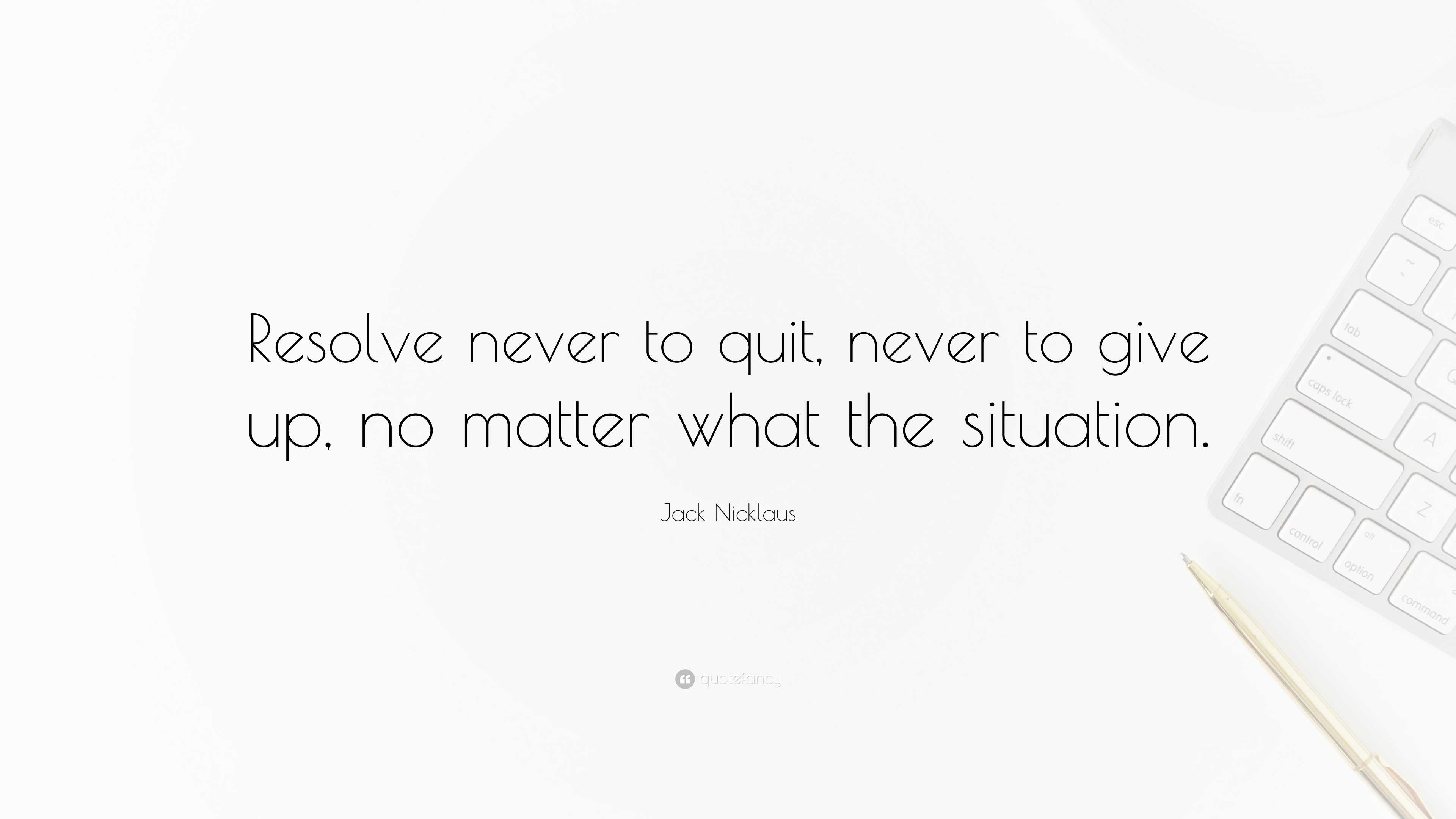Jack Nicklaus Quote: “Resolve never to quit, never to give up, no ...