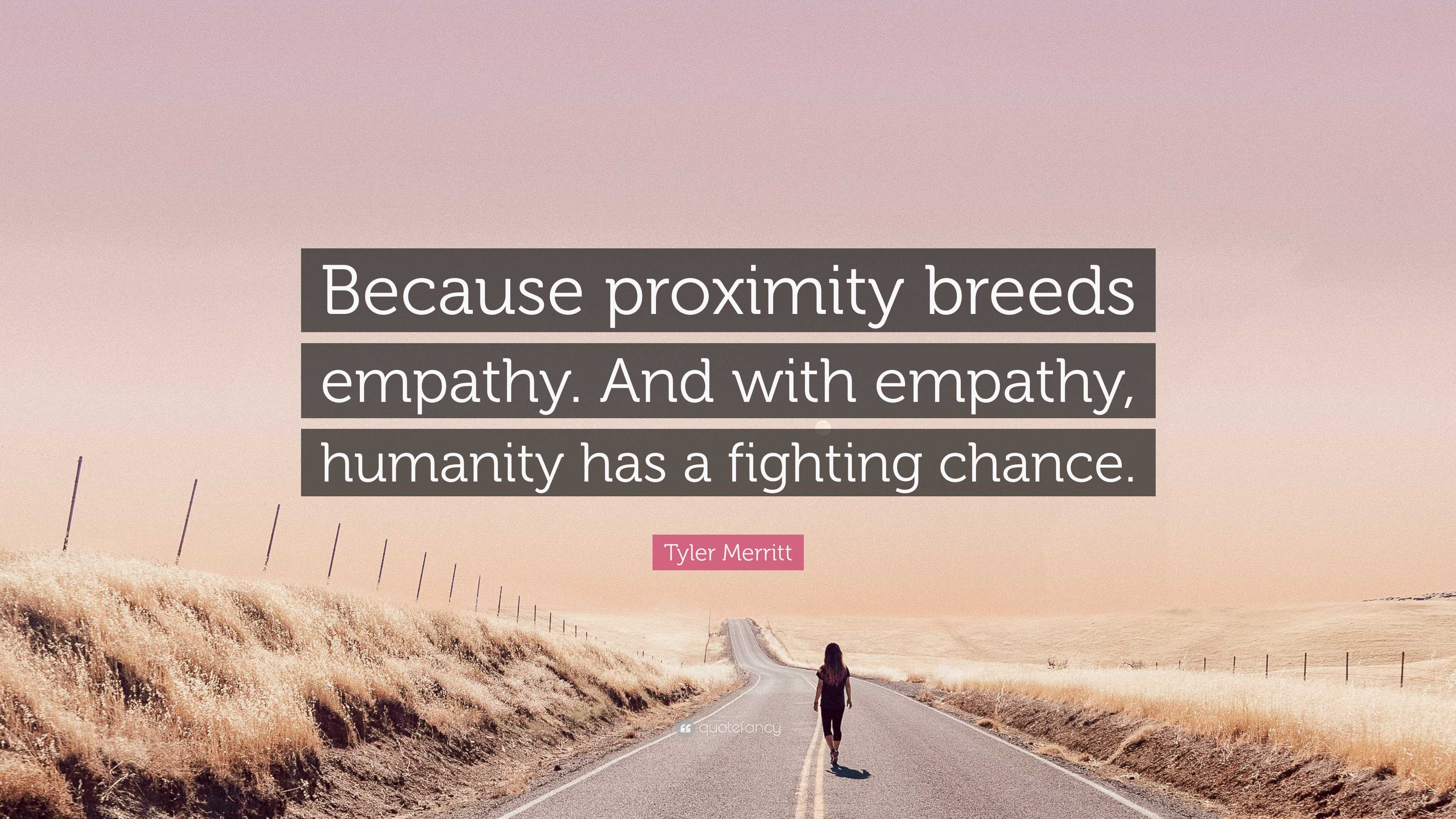 Tyler Merritt Quote: “Because proximity breeds empathy. And with ...