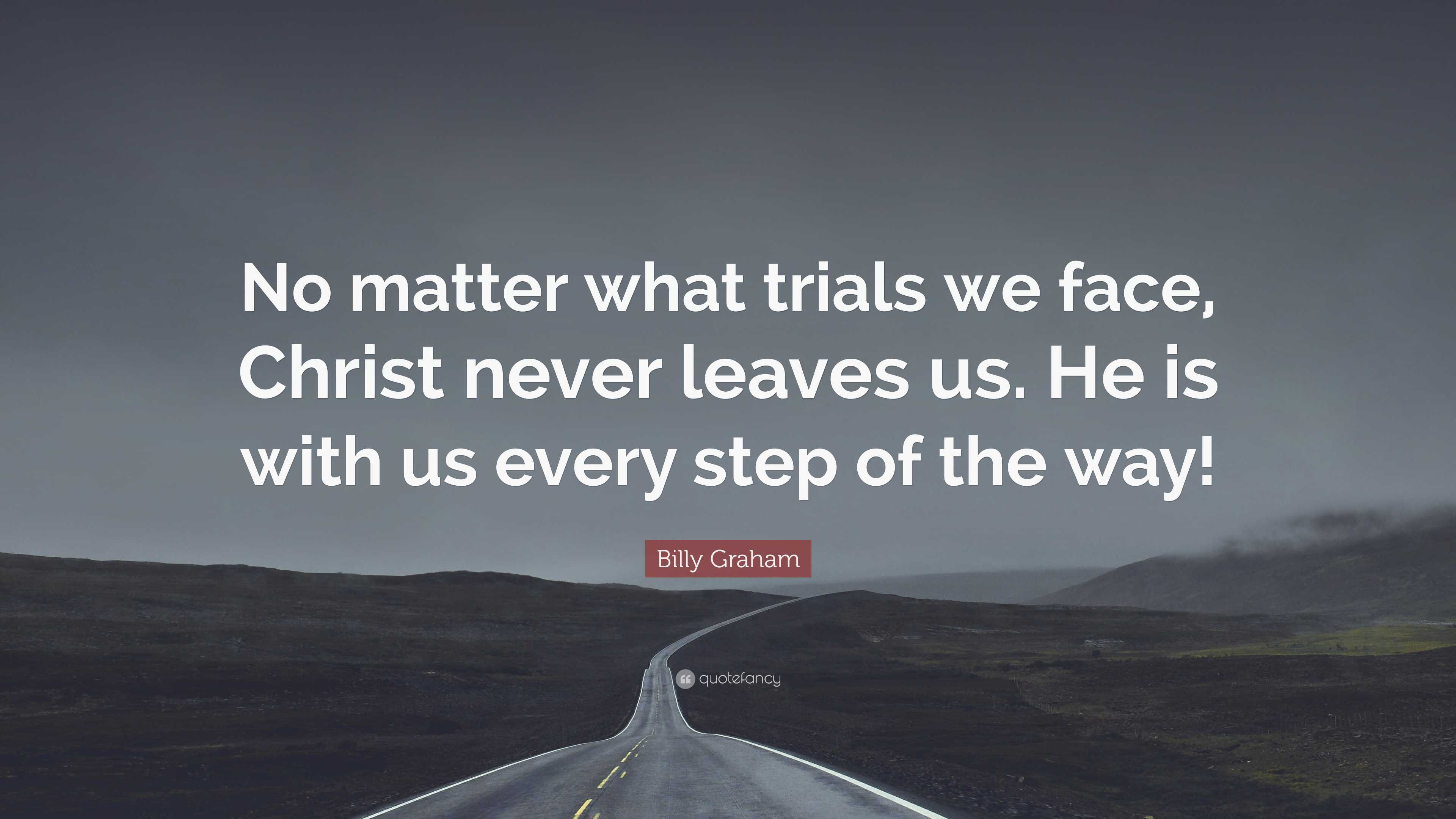 Billy Graham Quote: “No matter what trials we face, Christ never leaves ...
