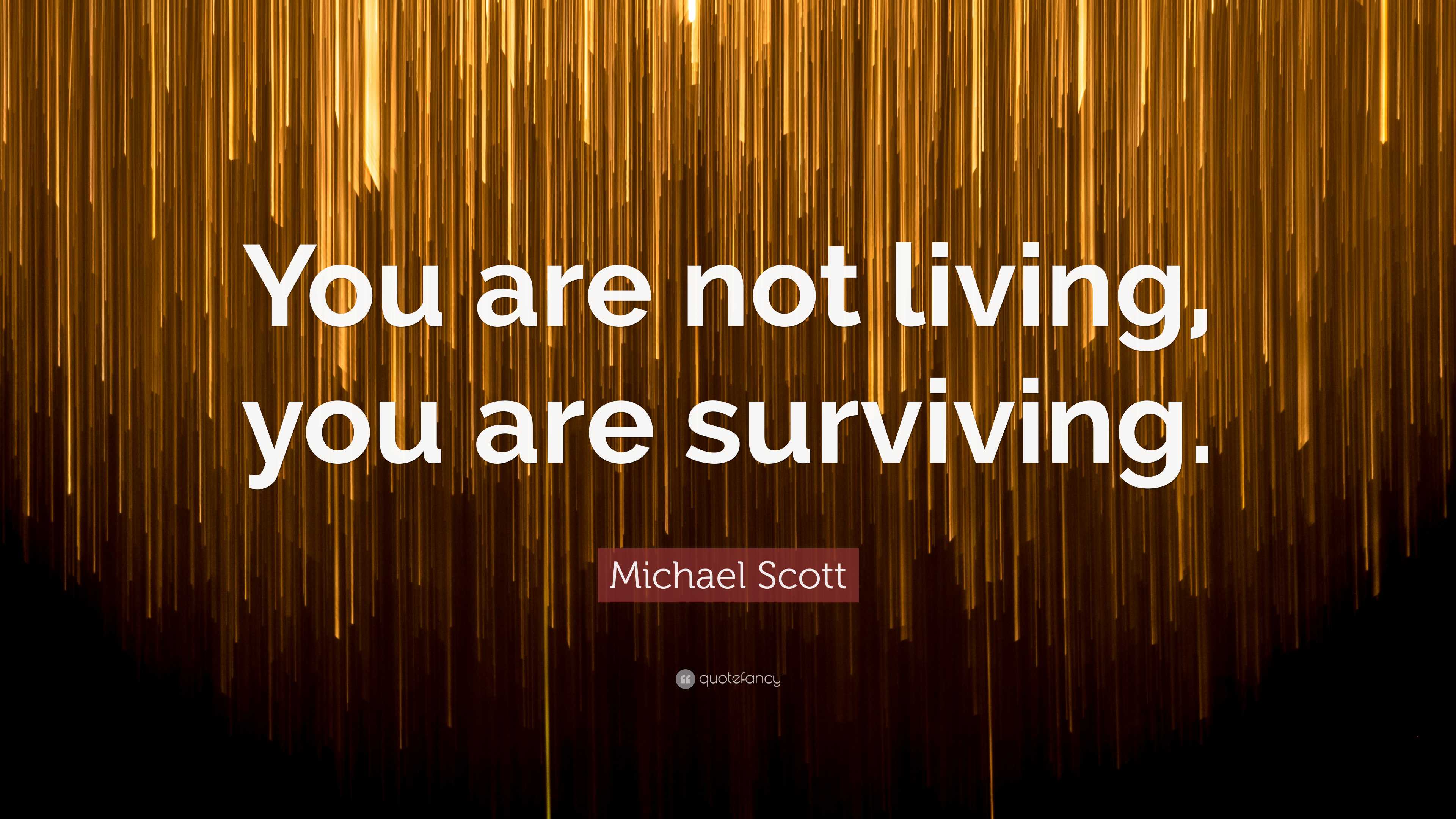 Michael Scott Quote: “You are not living, you are surviving.”