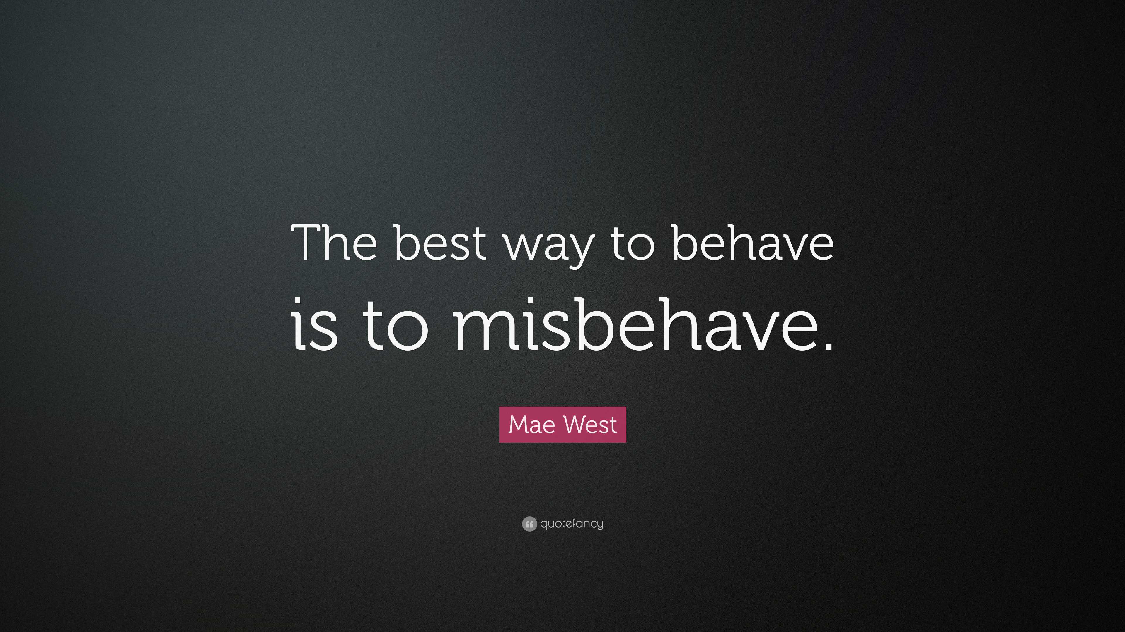 Mae West Quote: “The best way to behave is to misbehave.”