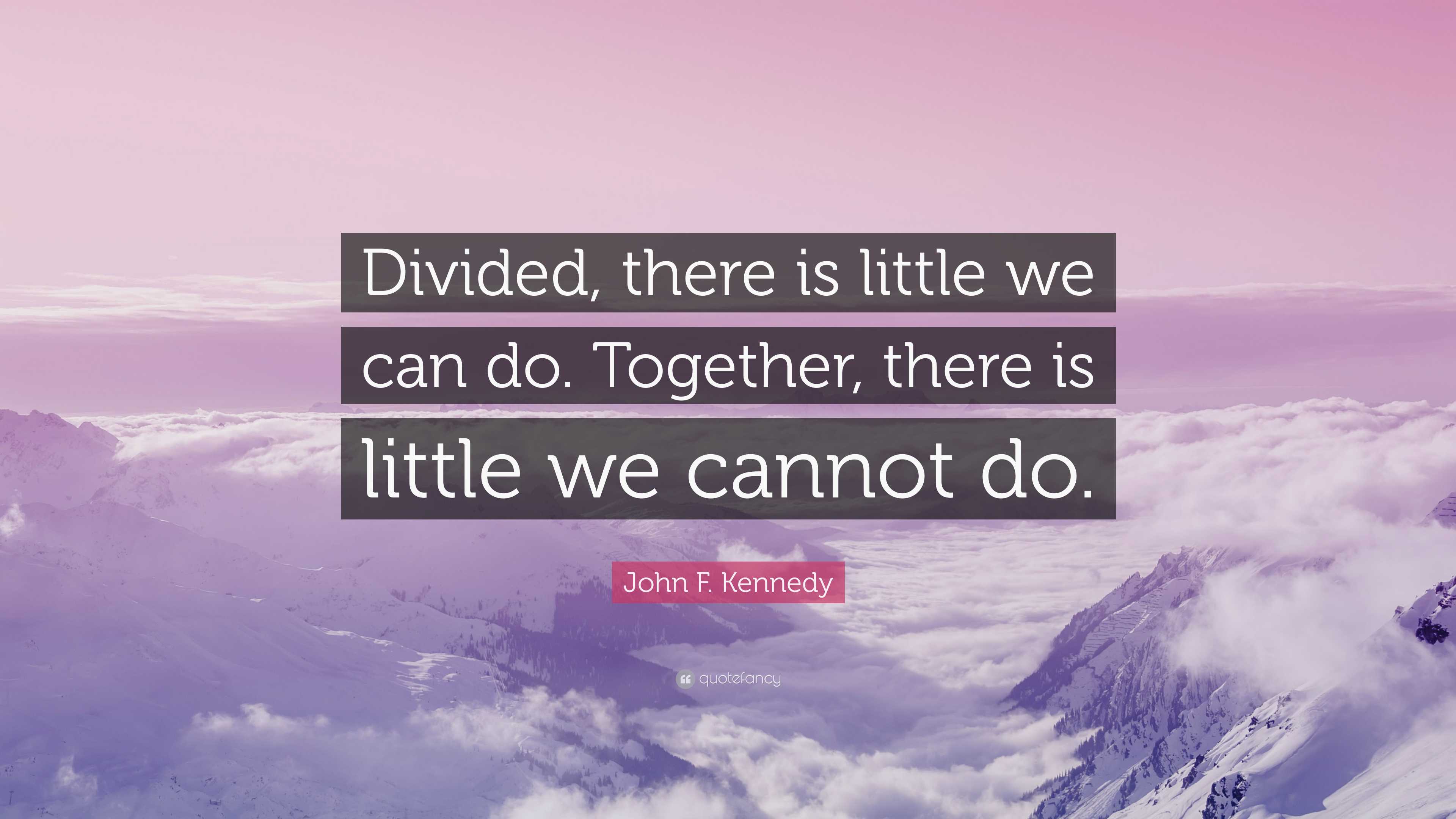 John F. Kennedy Quote: “Divided, there is little we can do. Together ...