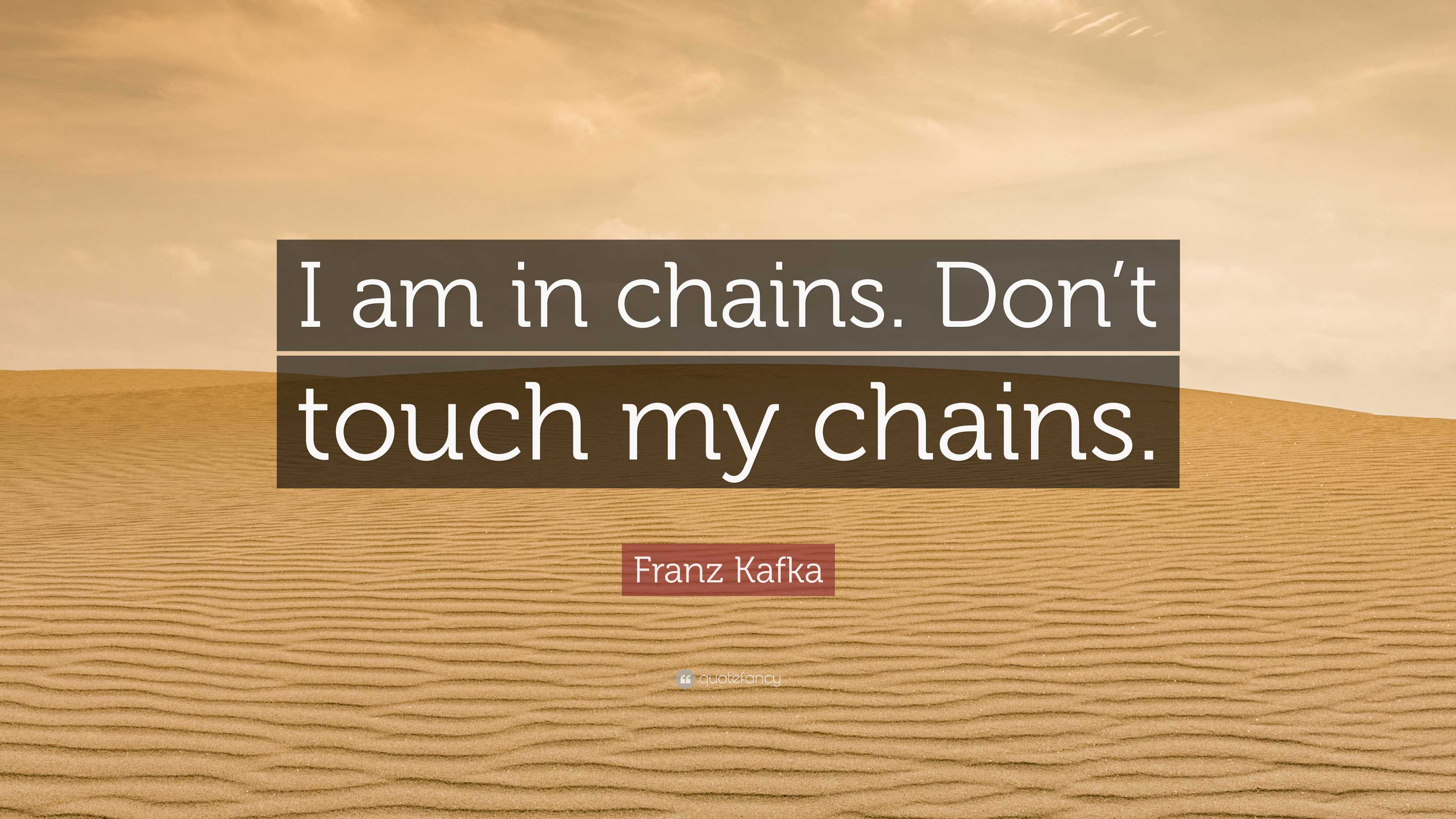 Franz Kafka Quote: “I am in chains. Don’t touch my chains.”