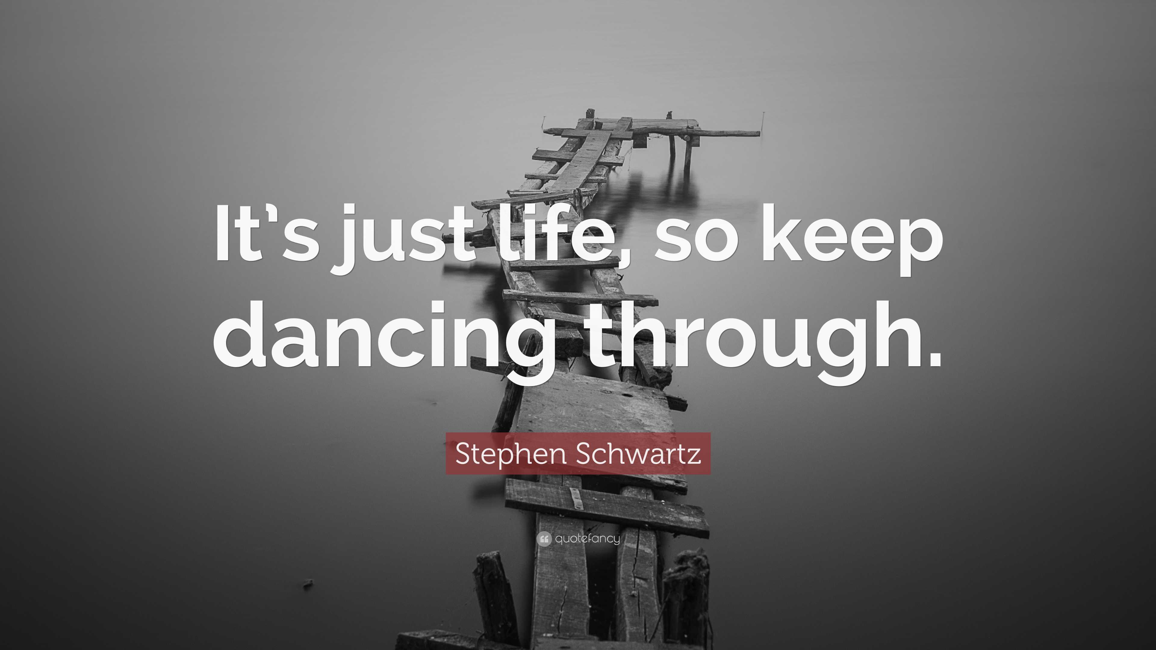 Stephen Schwartz Quote: “It’s just life, so keep dancing through.”