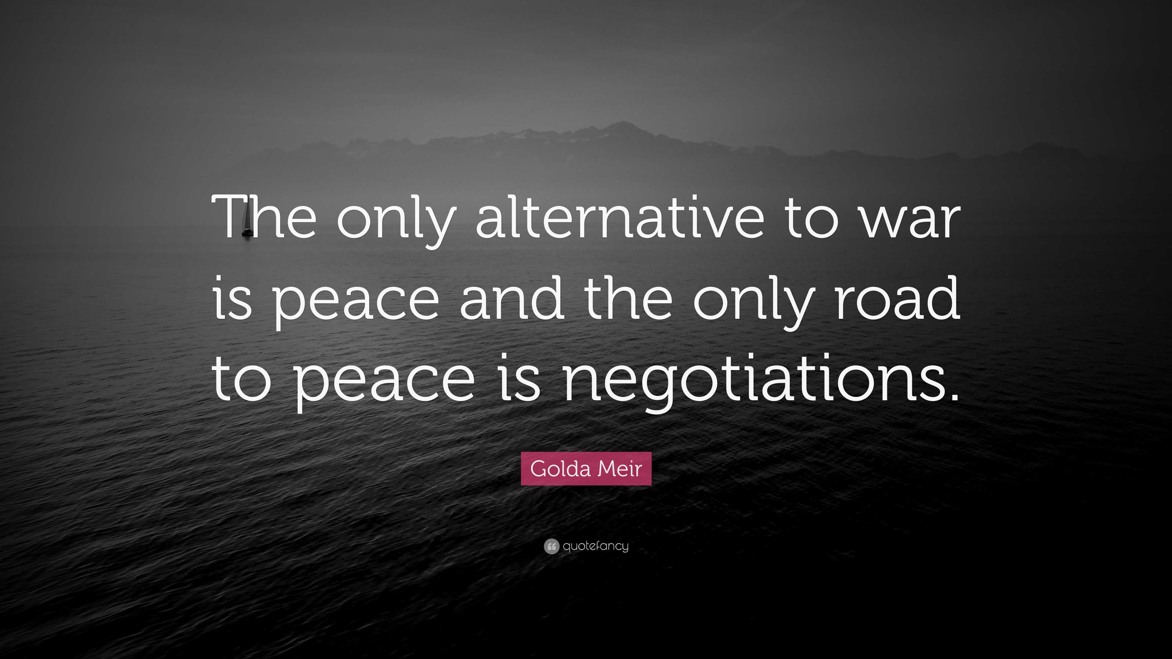 Golda Meir Quote: “The only alternative to war is peace and the only ...