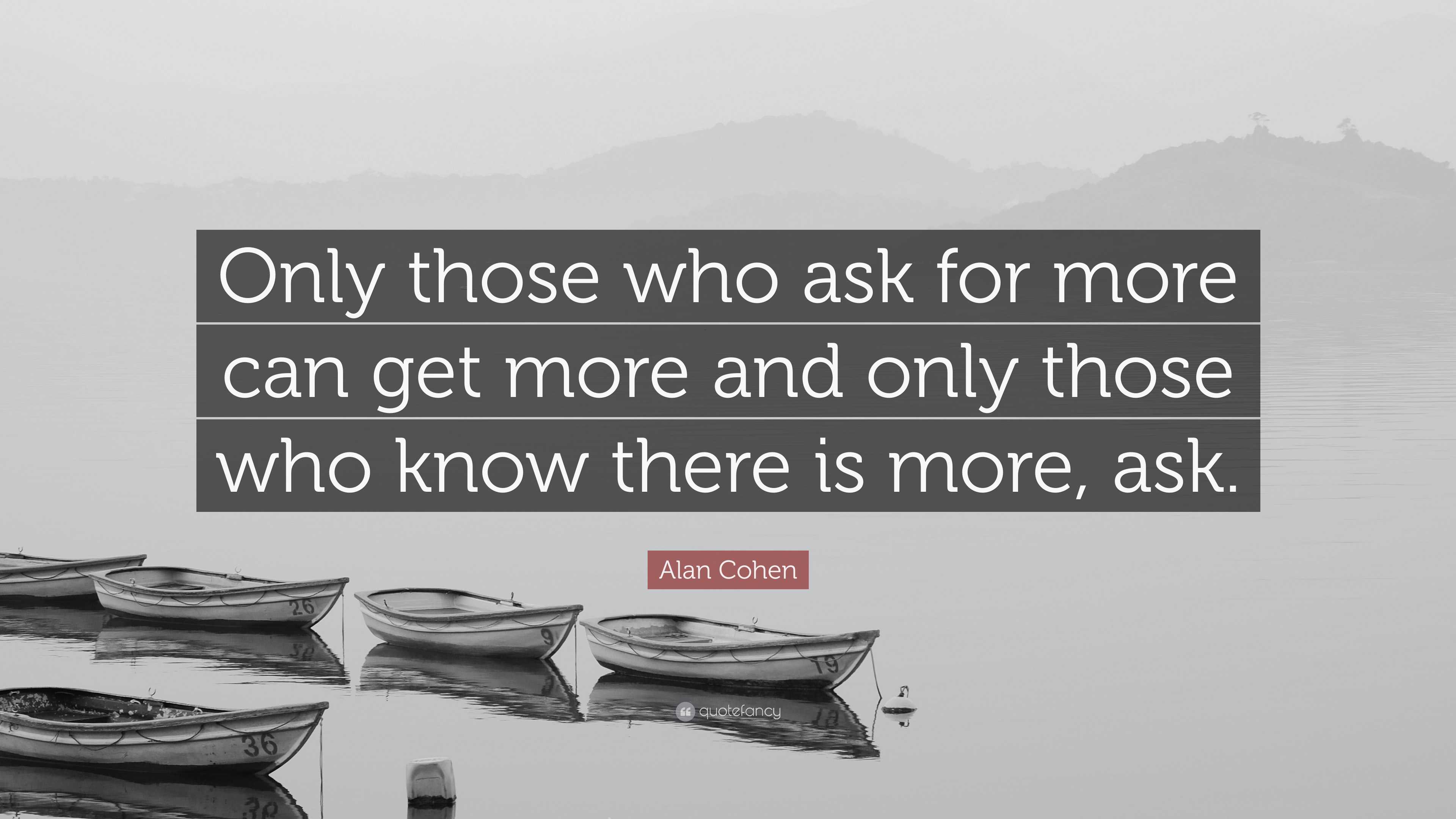 Alan Cohen Quote: “Only those who ask for more can get more and only ...