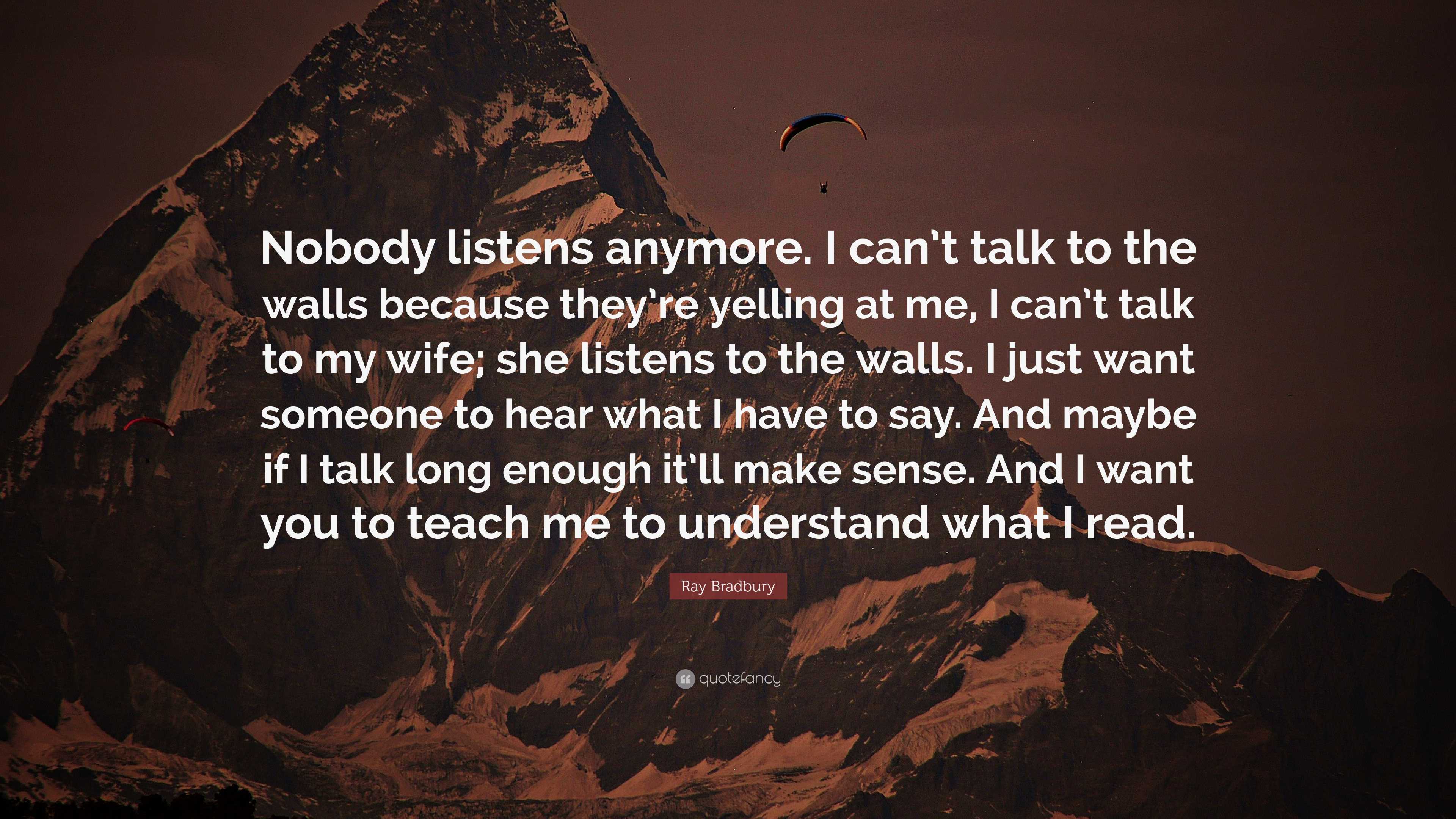 Ray Bradbury Quote: “Nobody listens anymore. I can’t talk to the walls ...