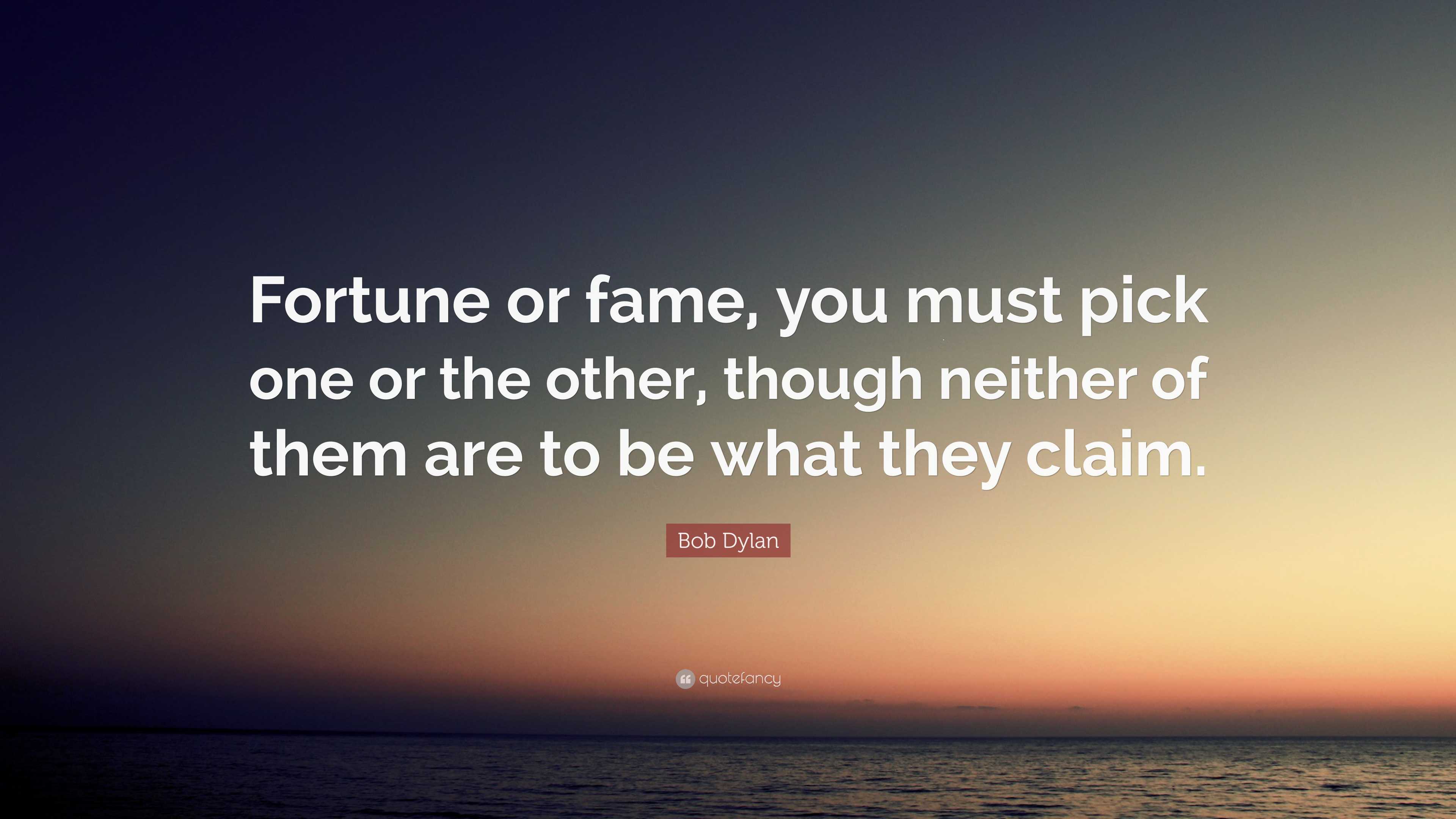 Bob Dylan Quote: “Fortune or fame, you must pick one or the other ...