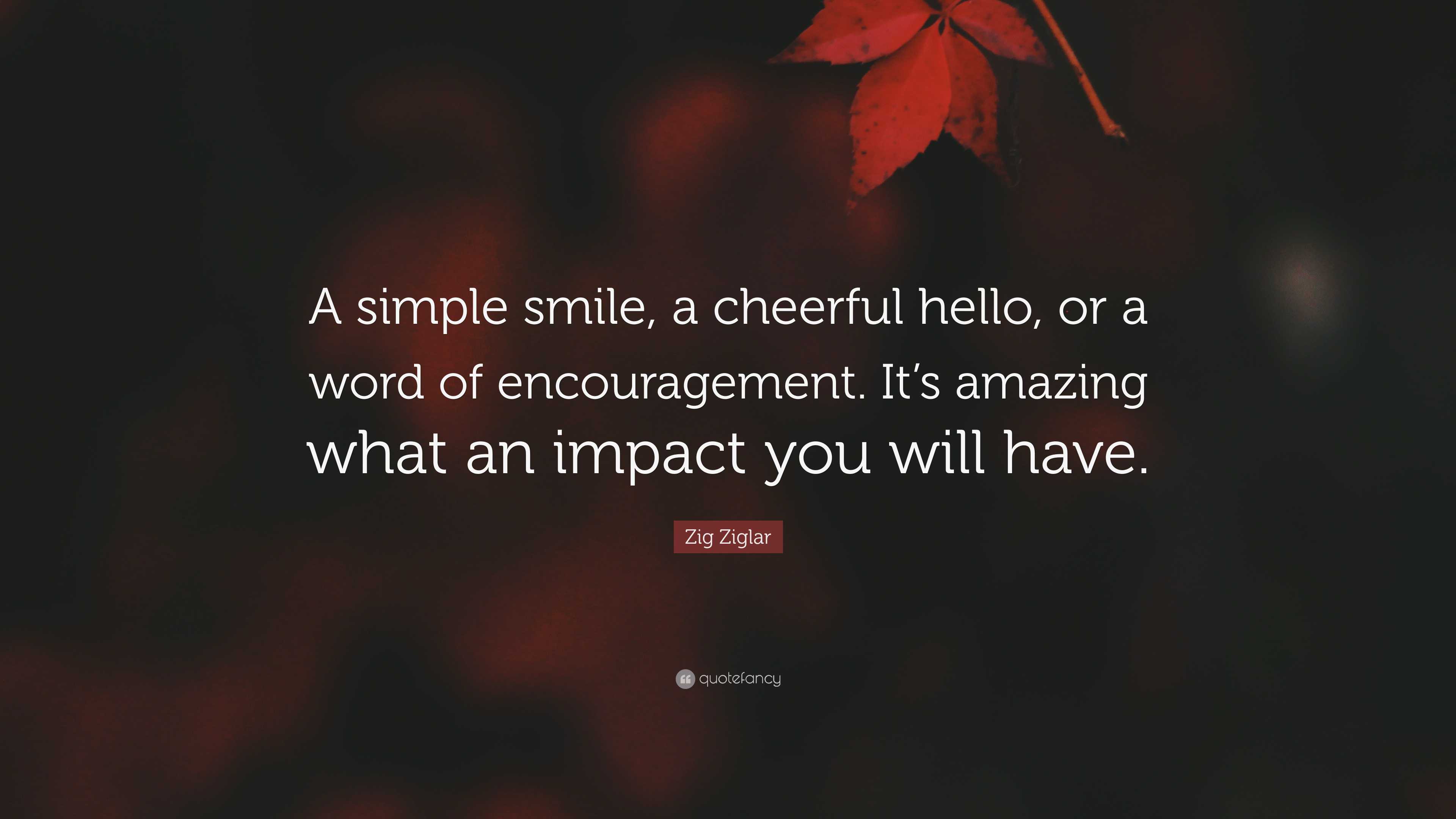 Zig Ziglar Quote: “A simple smile, a cheerful hello, or a word of ...