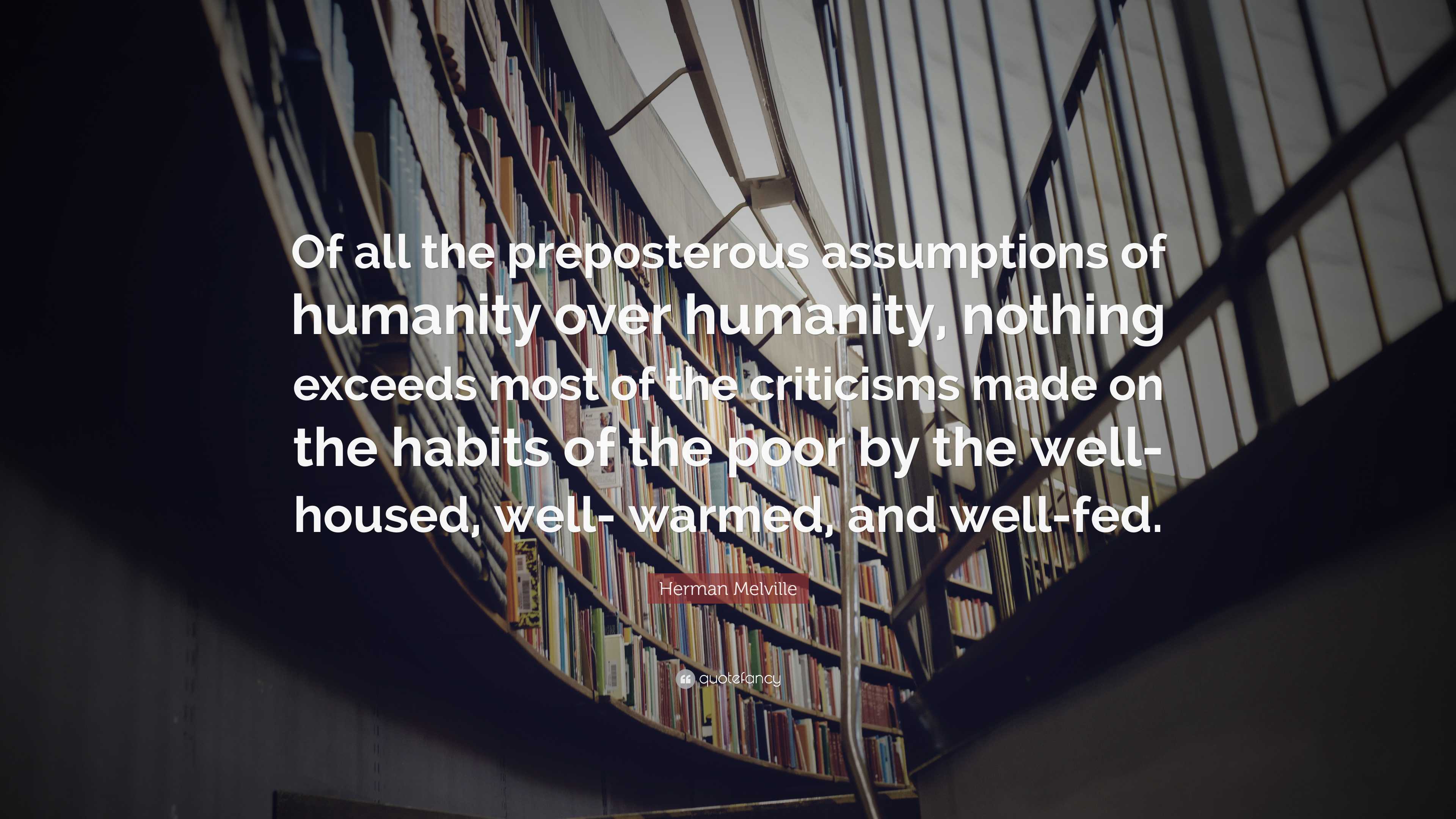 Herman Melville Quote: “Of all the preposterous assumptions of humanity ...