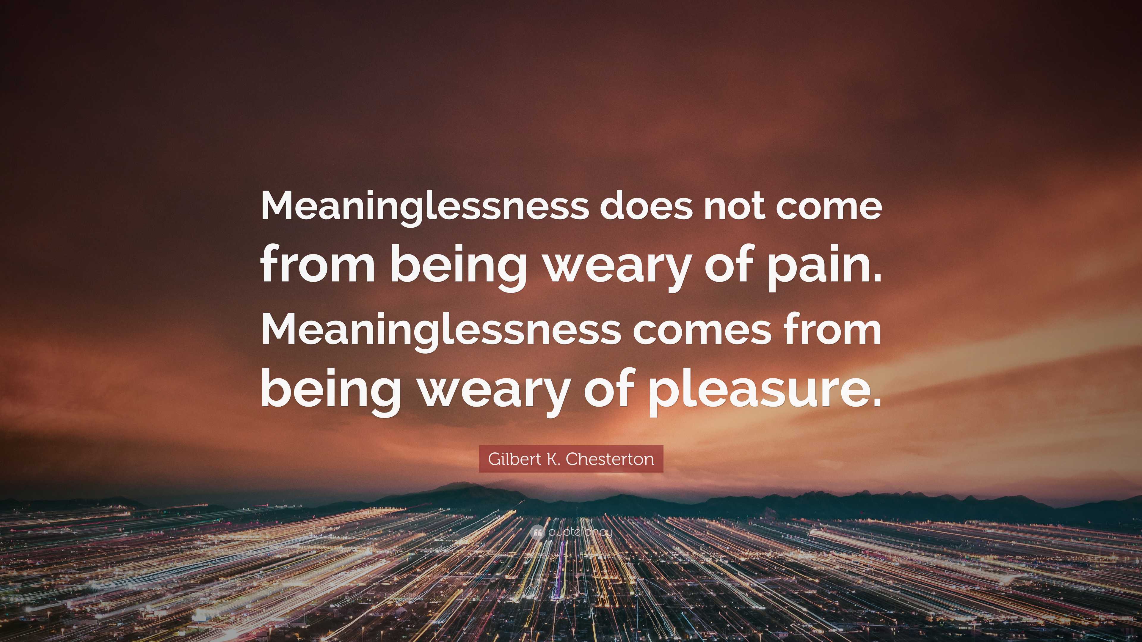 Gilbert K. Chesterton Quote: “Meaninglessness does not come from being ...