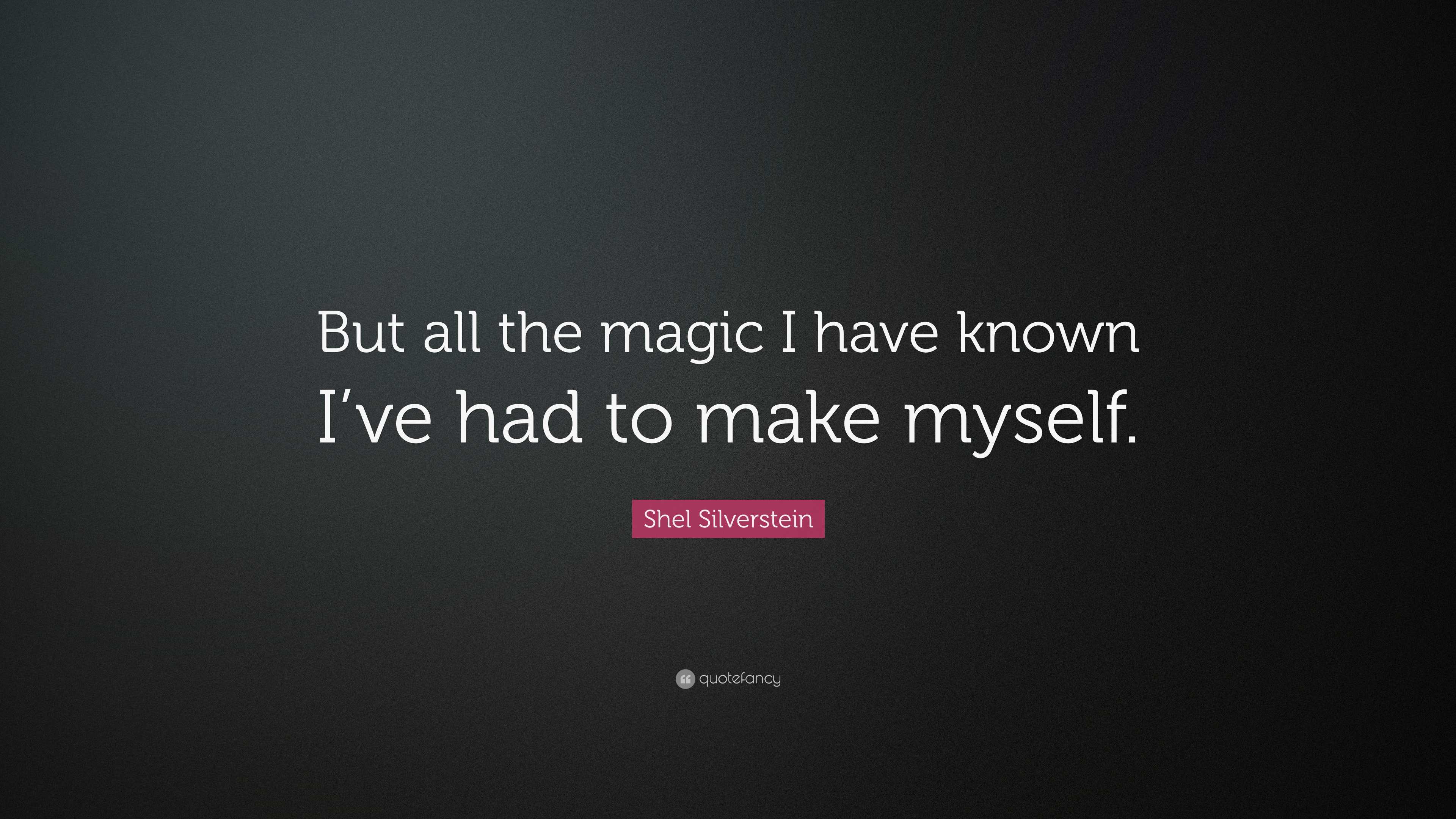 Shel Silverstein Quote: “But all the magic I have known I’ve had to ...