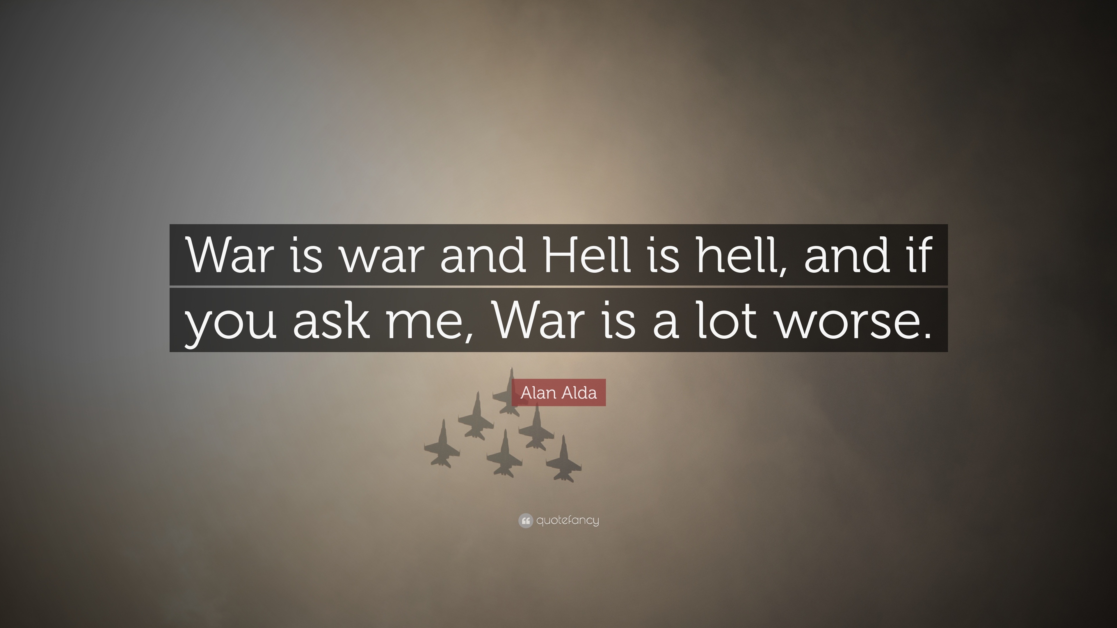 Alan Alda Quote: “War is war and Hell is hell, and if you ask me, War ...