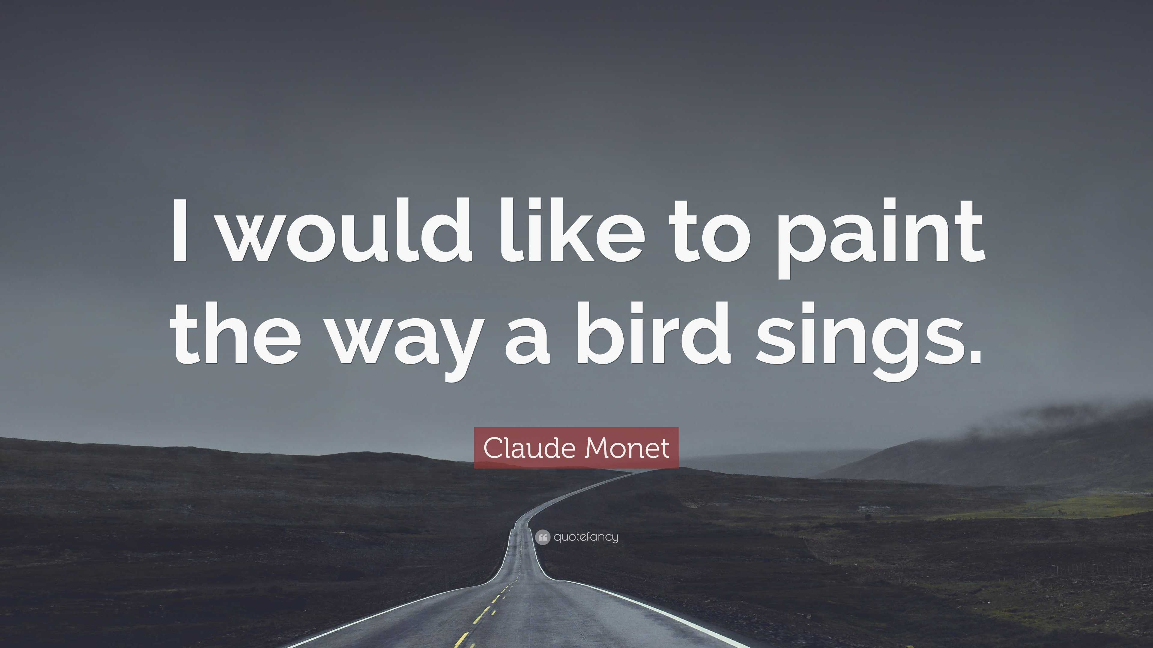 Claude Monet Quote: “I would like to paint the way a bird sings.”