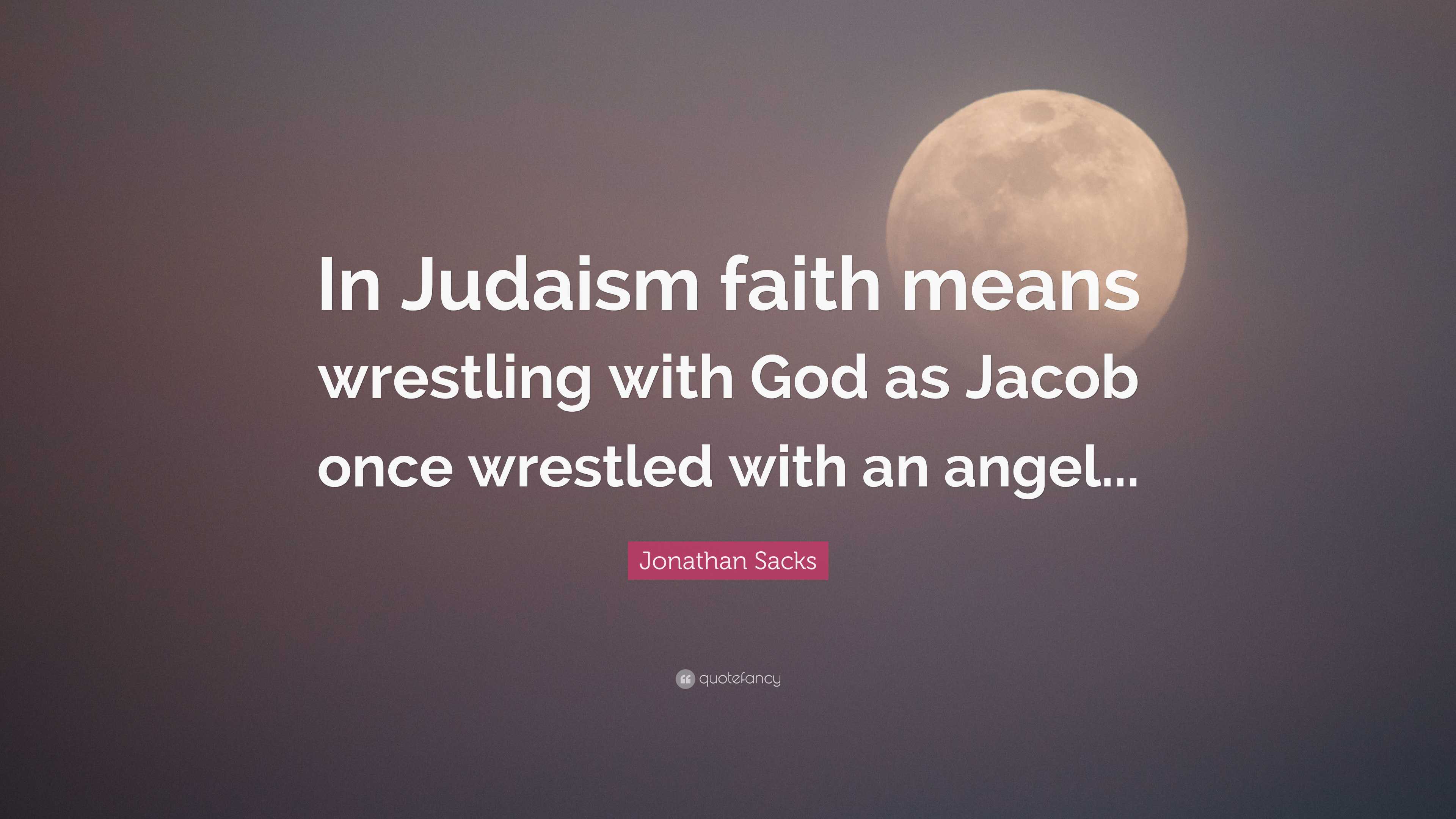Jonathan Sacks Quote: “In Judaism faith means wrestling with God as ...