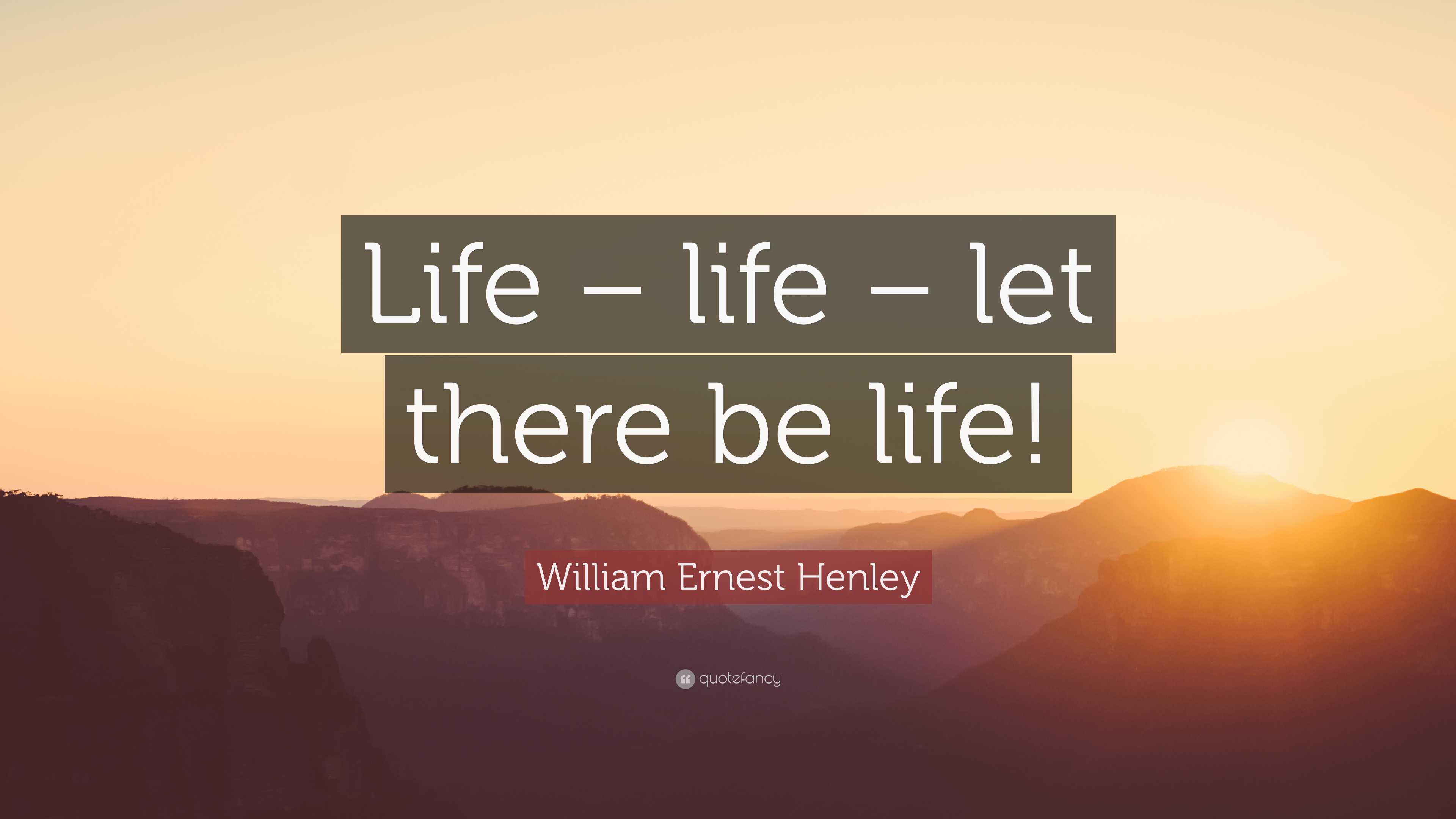 William Ernest Henley Quote: “Life – life – let there be life!”