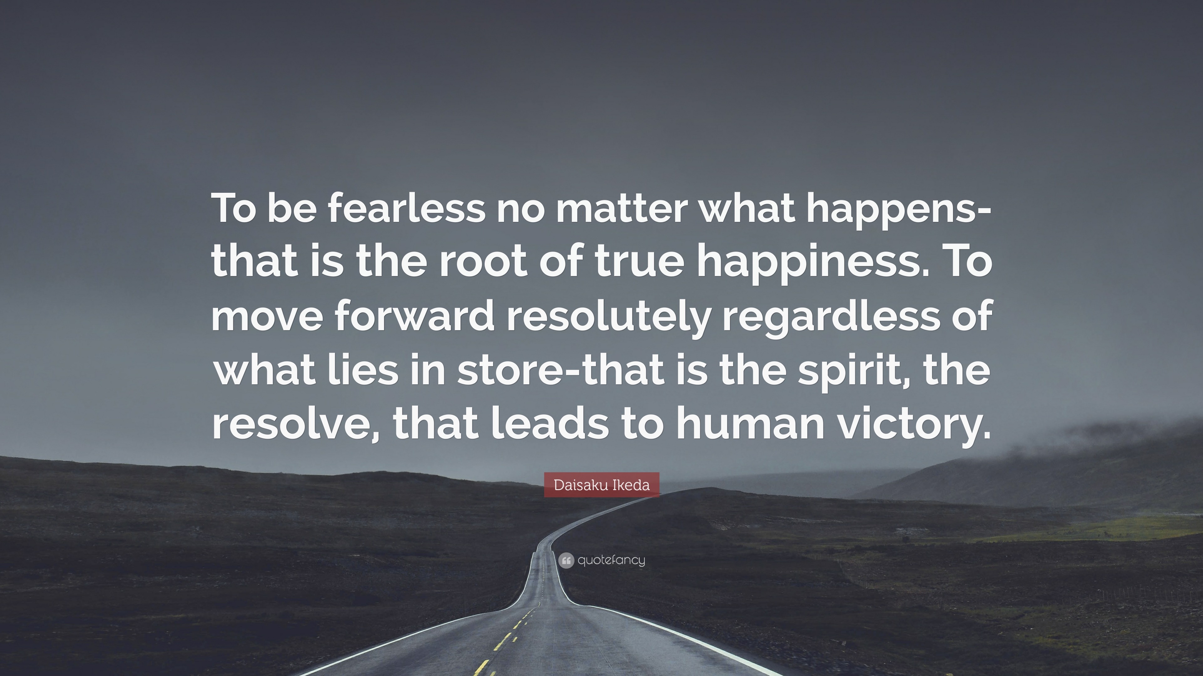 Daisaku Ikeda Quote: “To be fearless no matter what happens-that is the ...