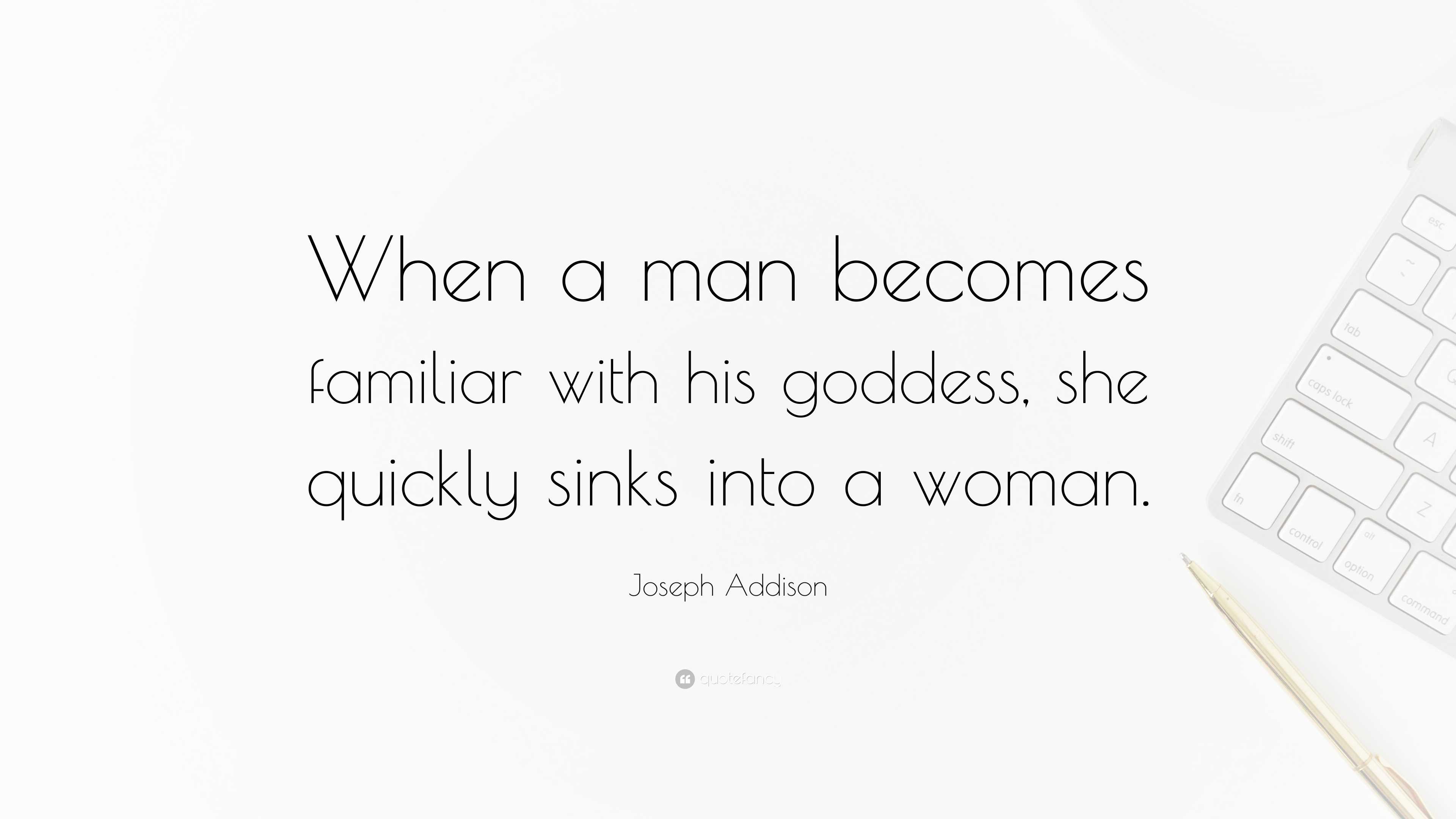 Joseph Addison Quote: “When a man becomes familiar with his goddess ...