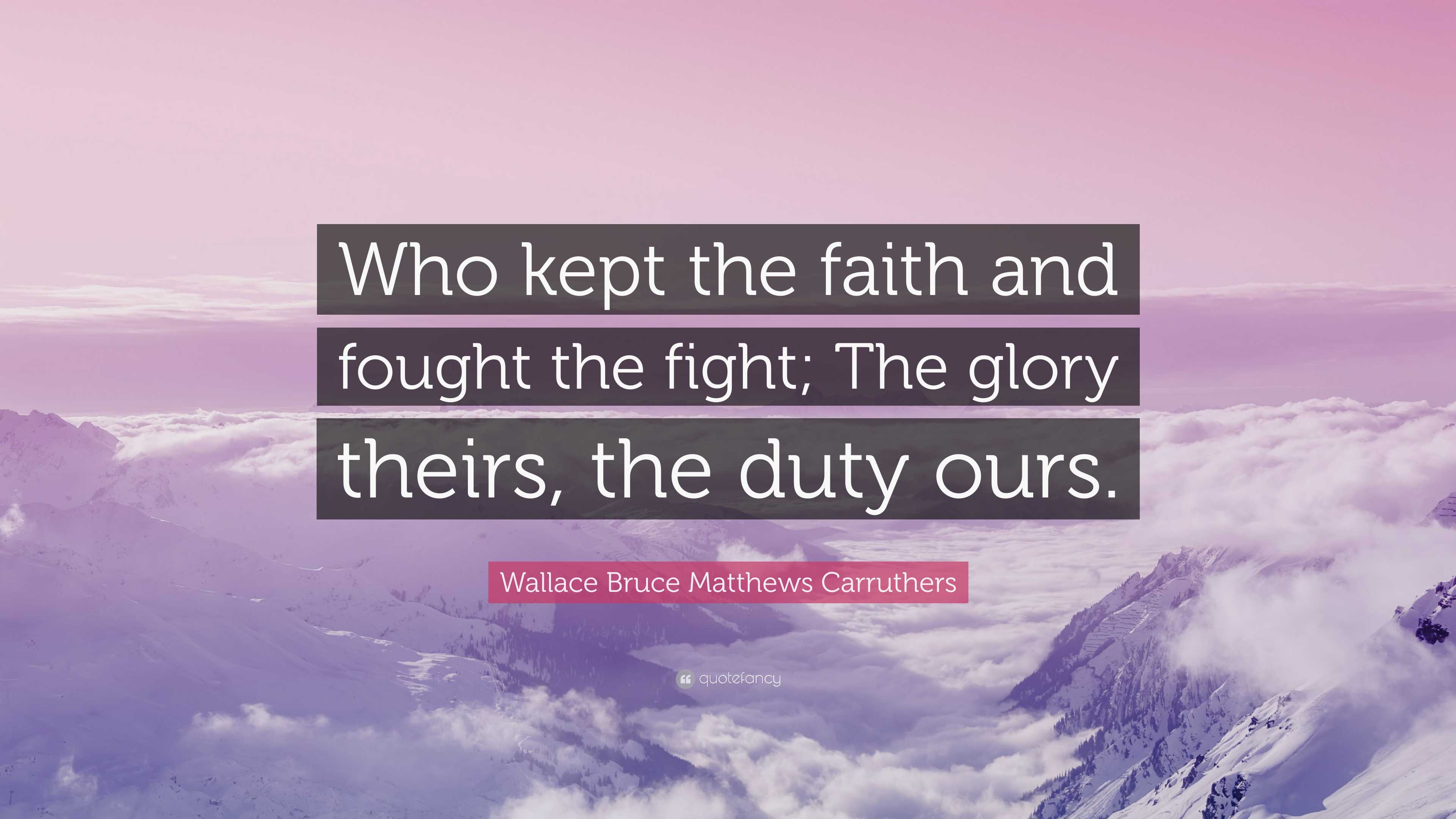 Wallace Bruce Matthews Carruthers Quote: “Who kept the faith and fought ...